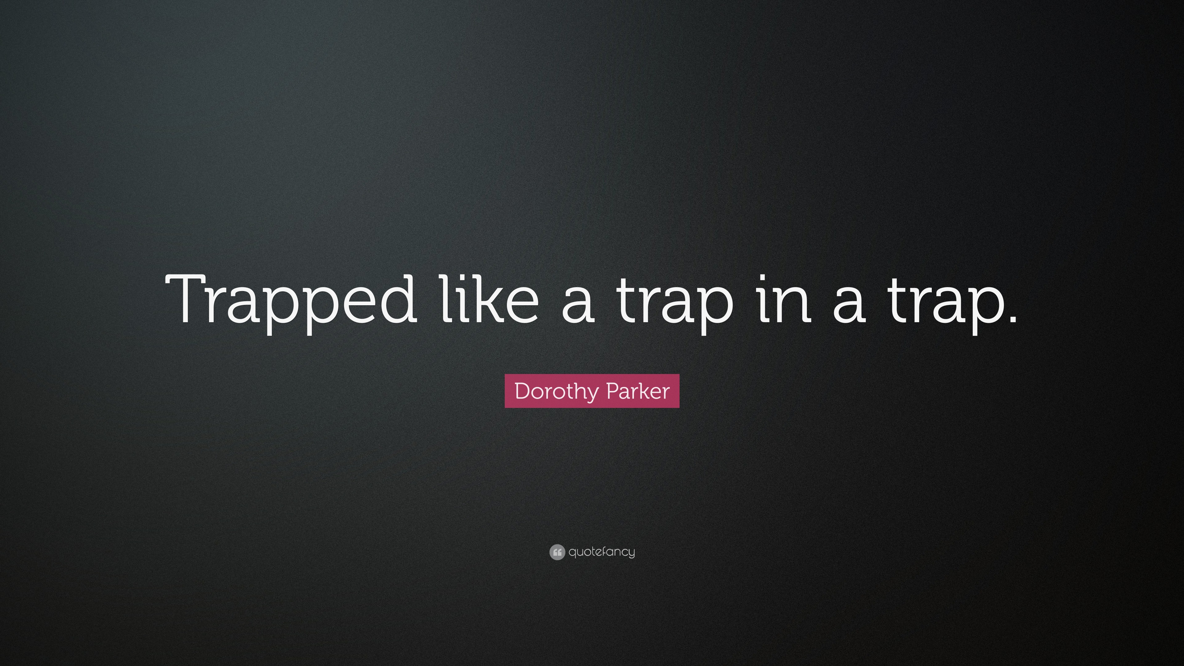 Dorothy Parker Quote: “Trapped like a trap in a trap.”