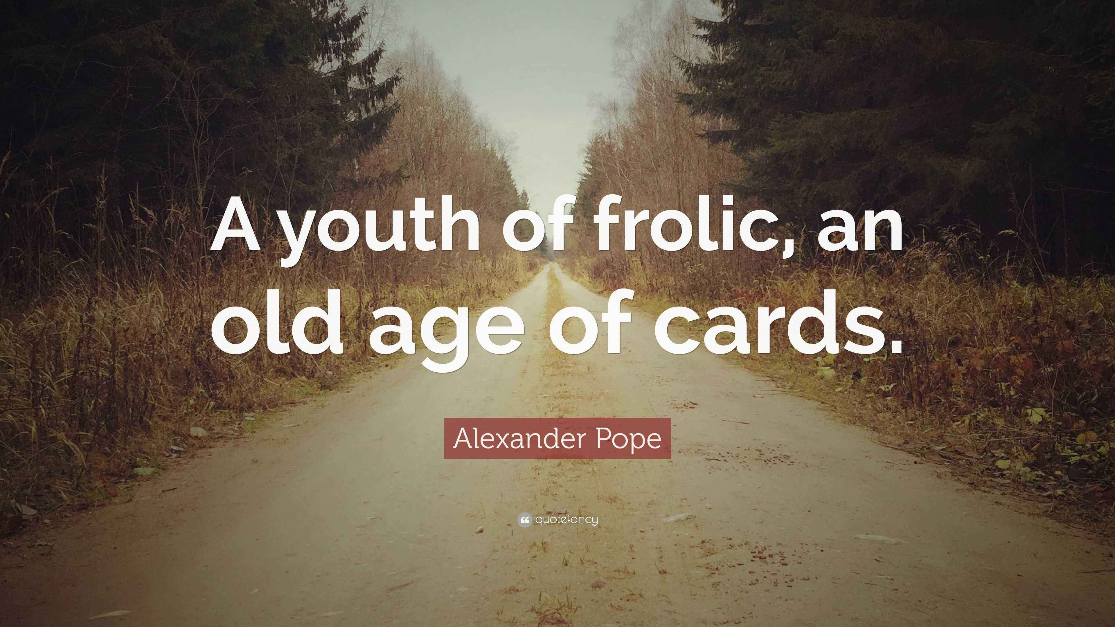 Alexander Pope Quote: “A youth of frolic, an old age of cards.”