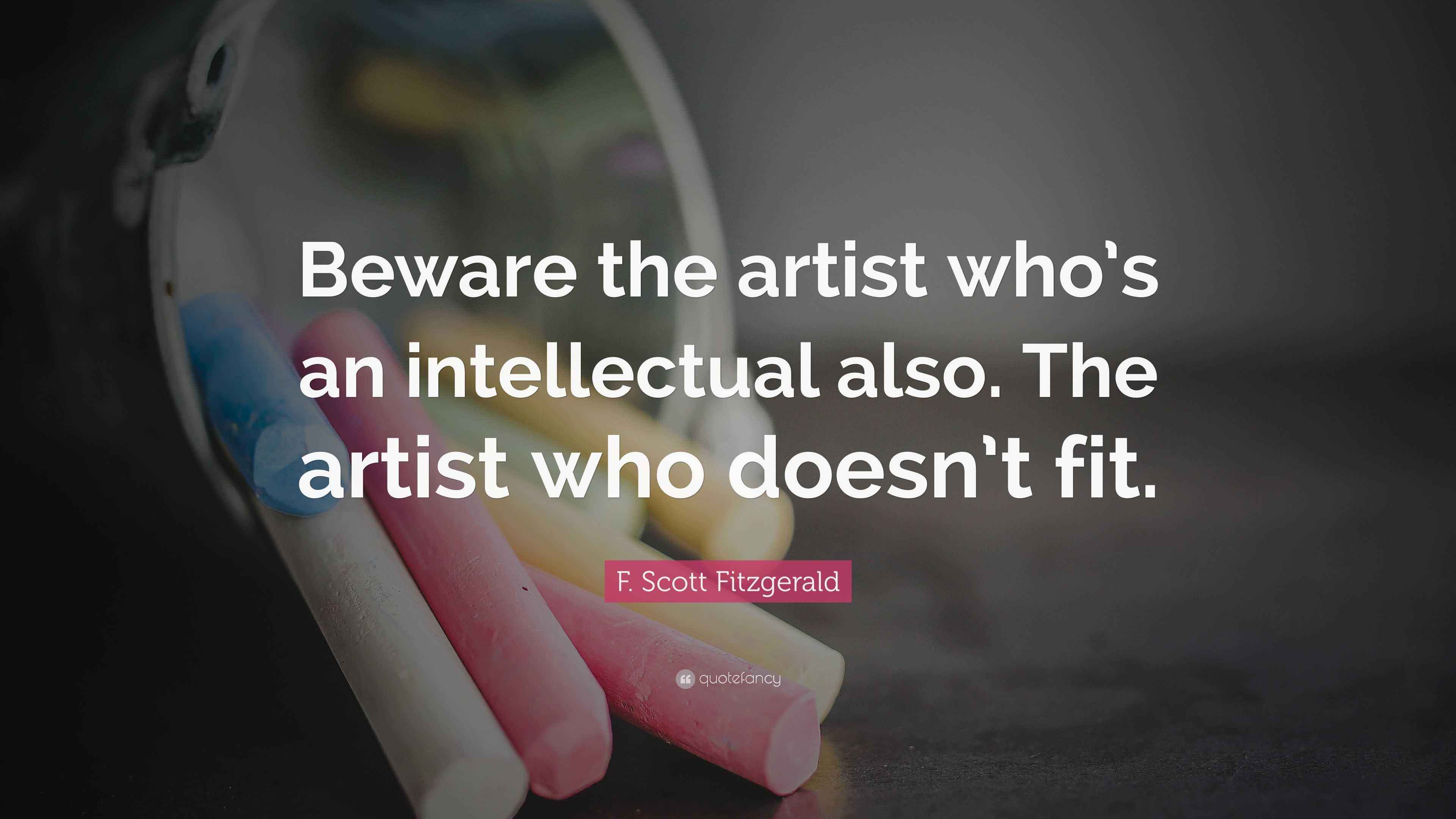 F. Scott Fitzgerald Quote: “Beware the artist who’s an intellectual ...
