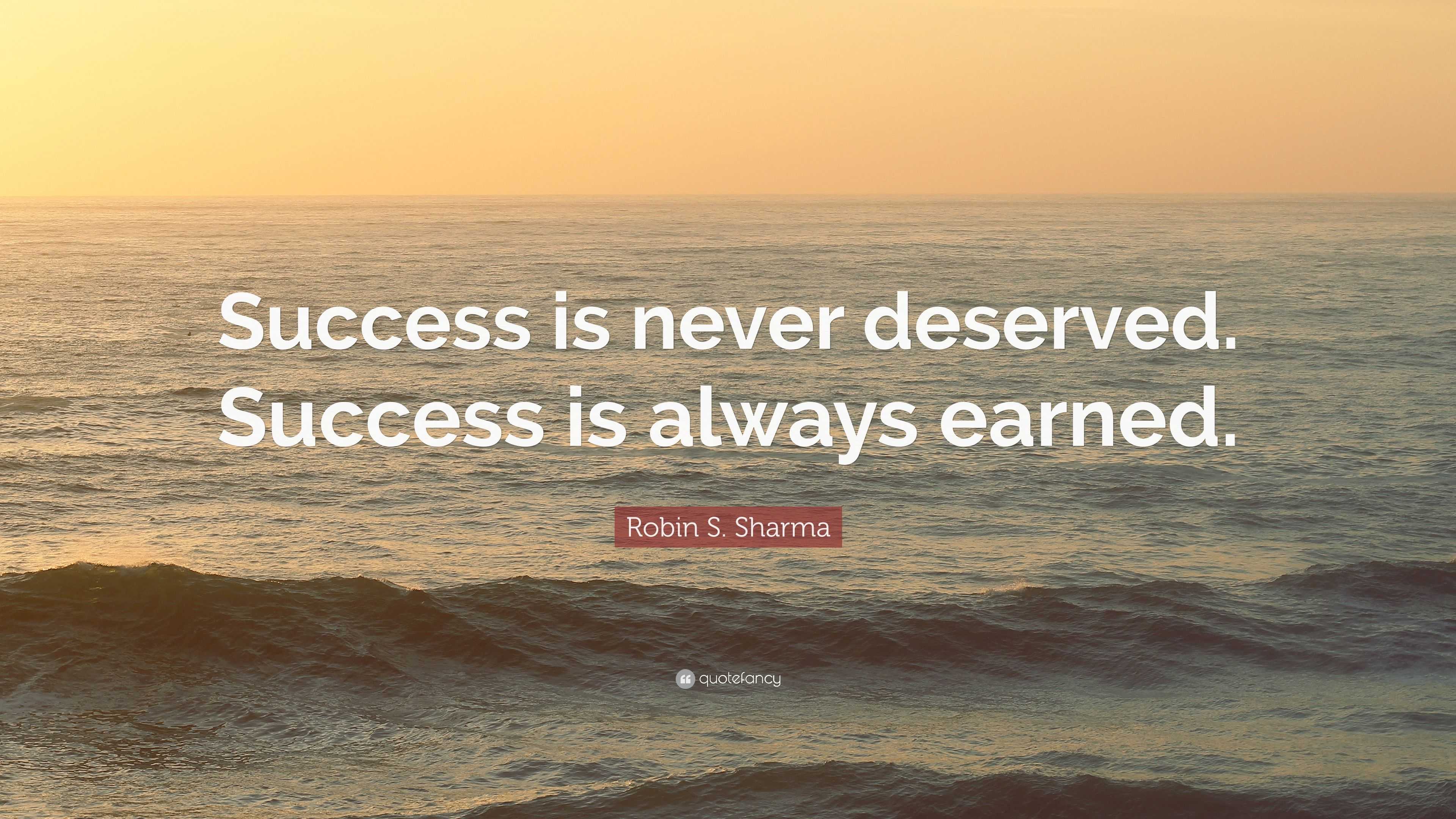 Robin S. Sharma Quote: “Success is never deserved. Success is always ...
