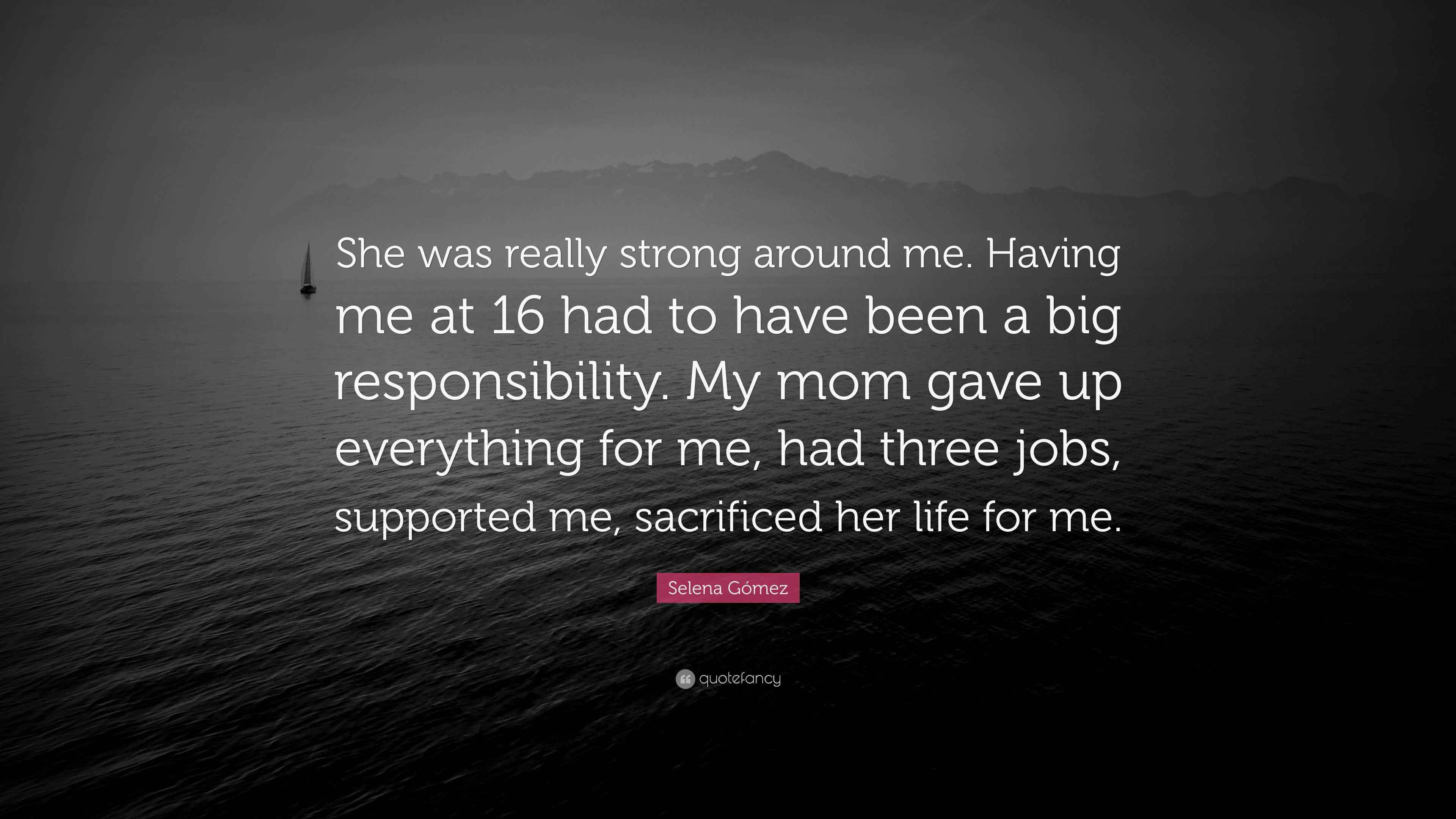 Selena Gómez Quote: “She was really strong around me. Having me at 16 ...