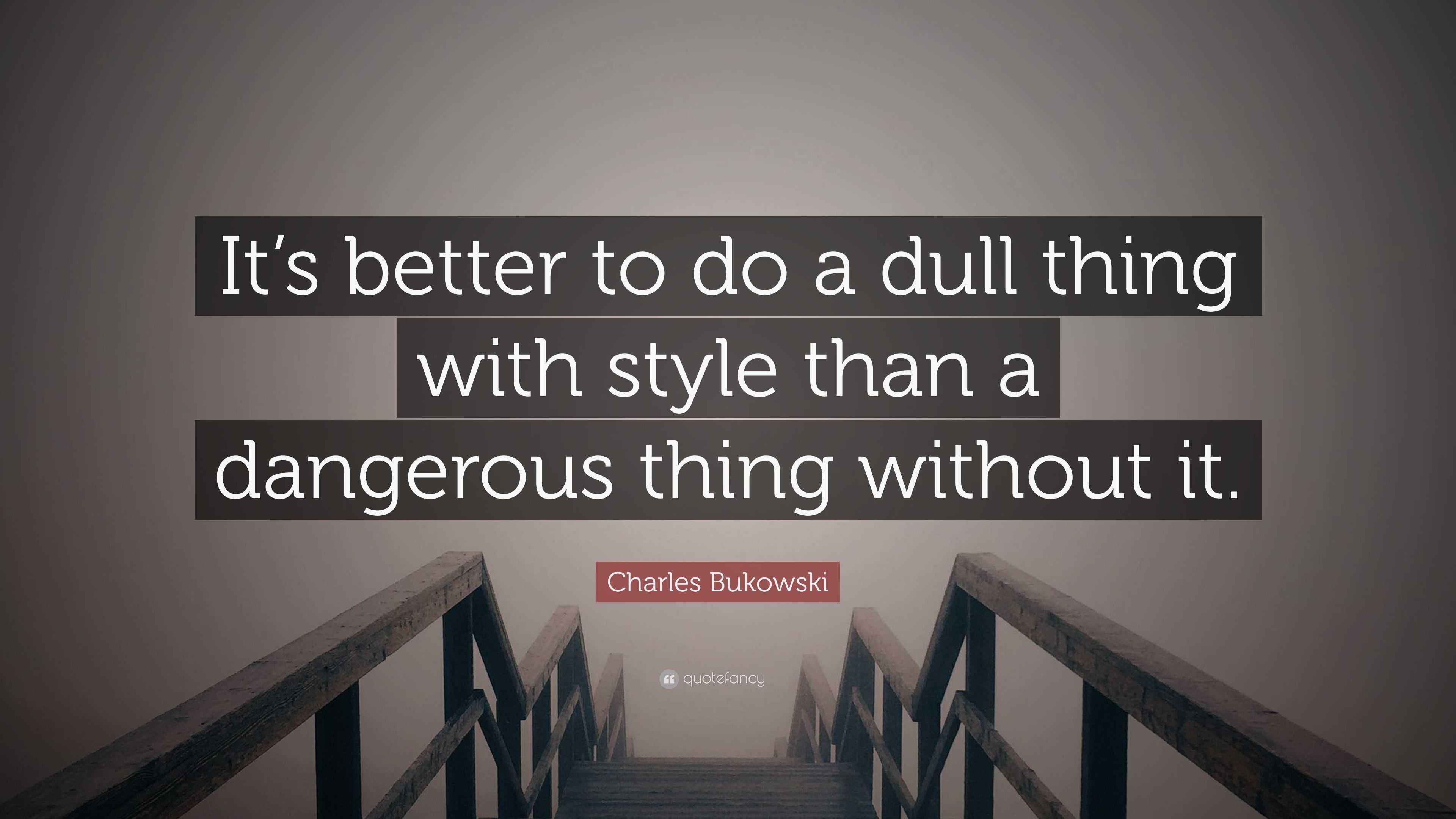 Charles Bukowski Quote: “It’s better to do a dull thing with style than ...