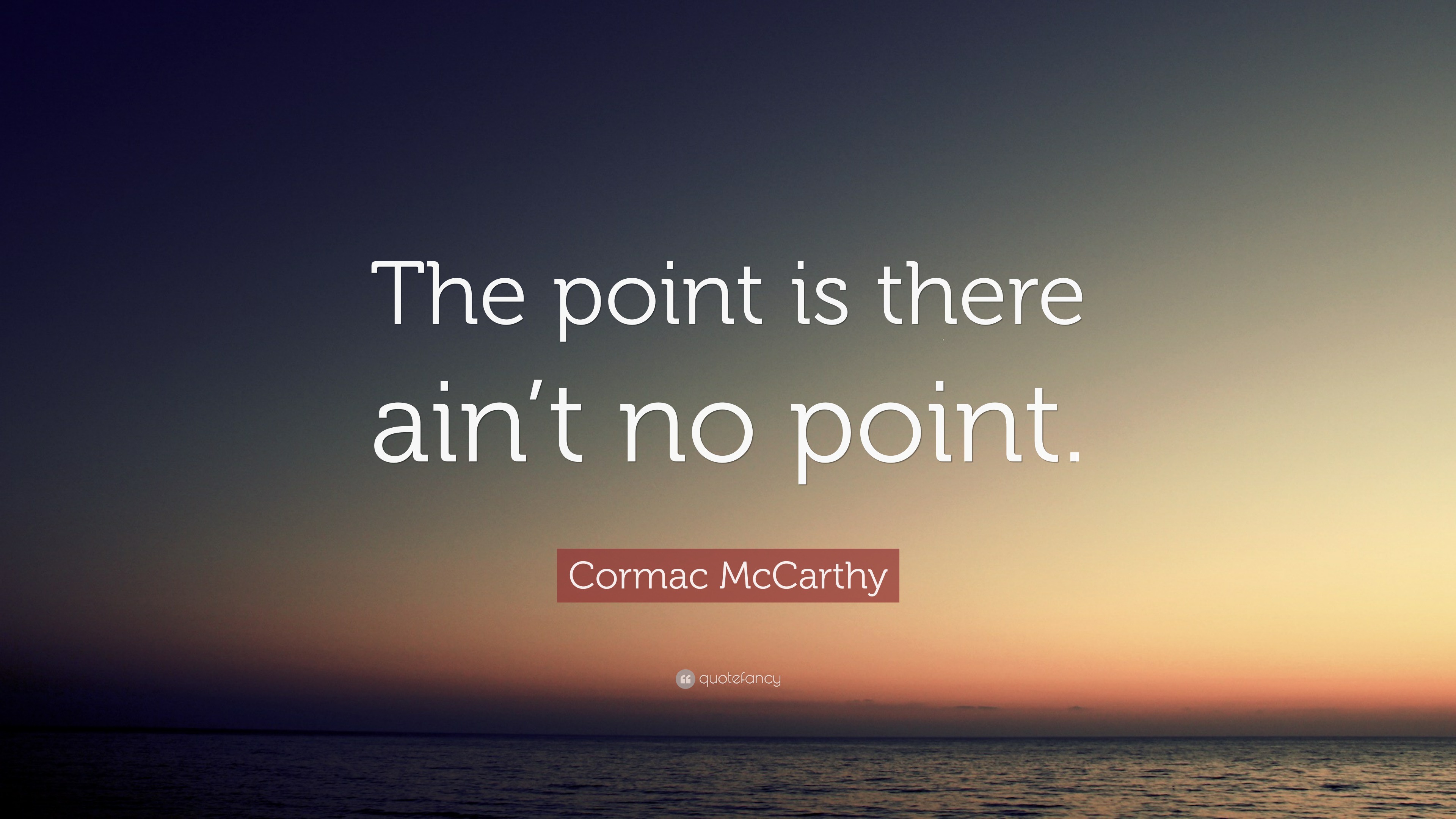Cormac McCarthy Quote: “The point is there ain’t no point.”