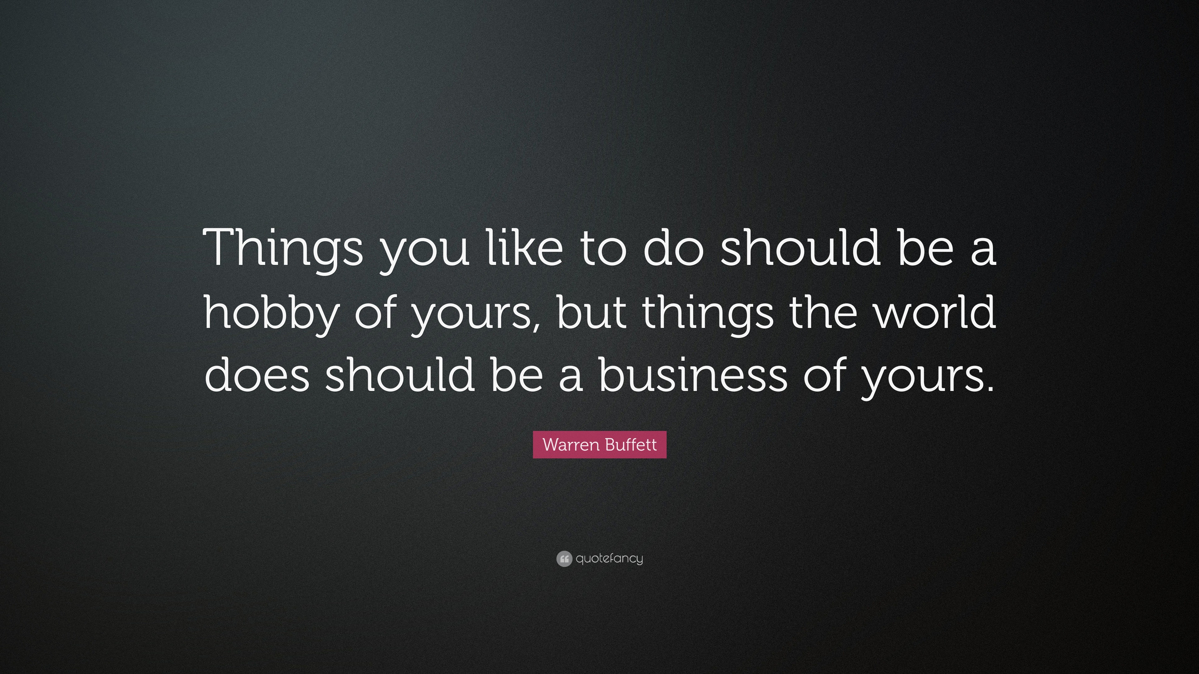 Warren Buffett Quote: “Things you like to do should be a hobby of yours ...