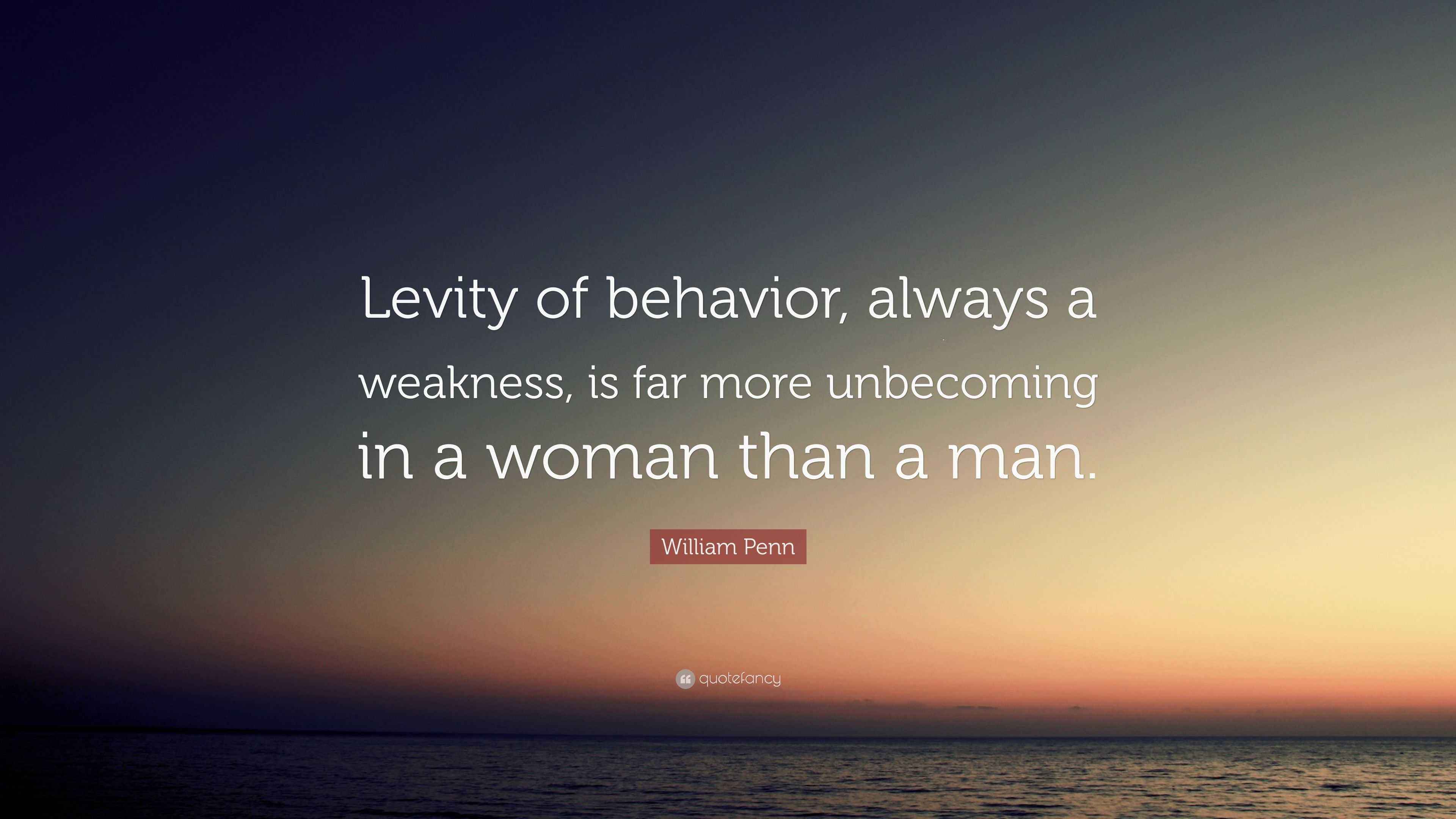 William Penn Quote: “Levity of behavior, always a weakness, is far more ...