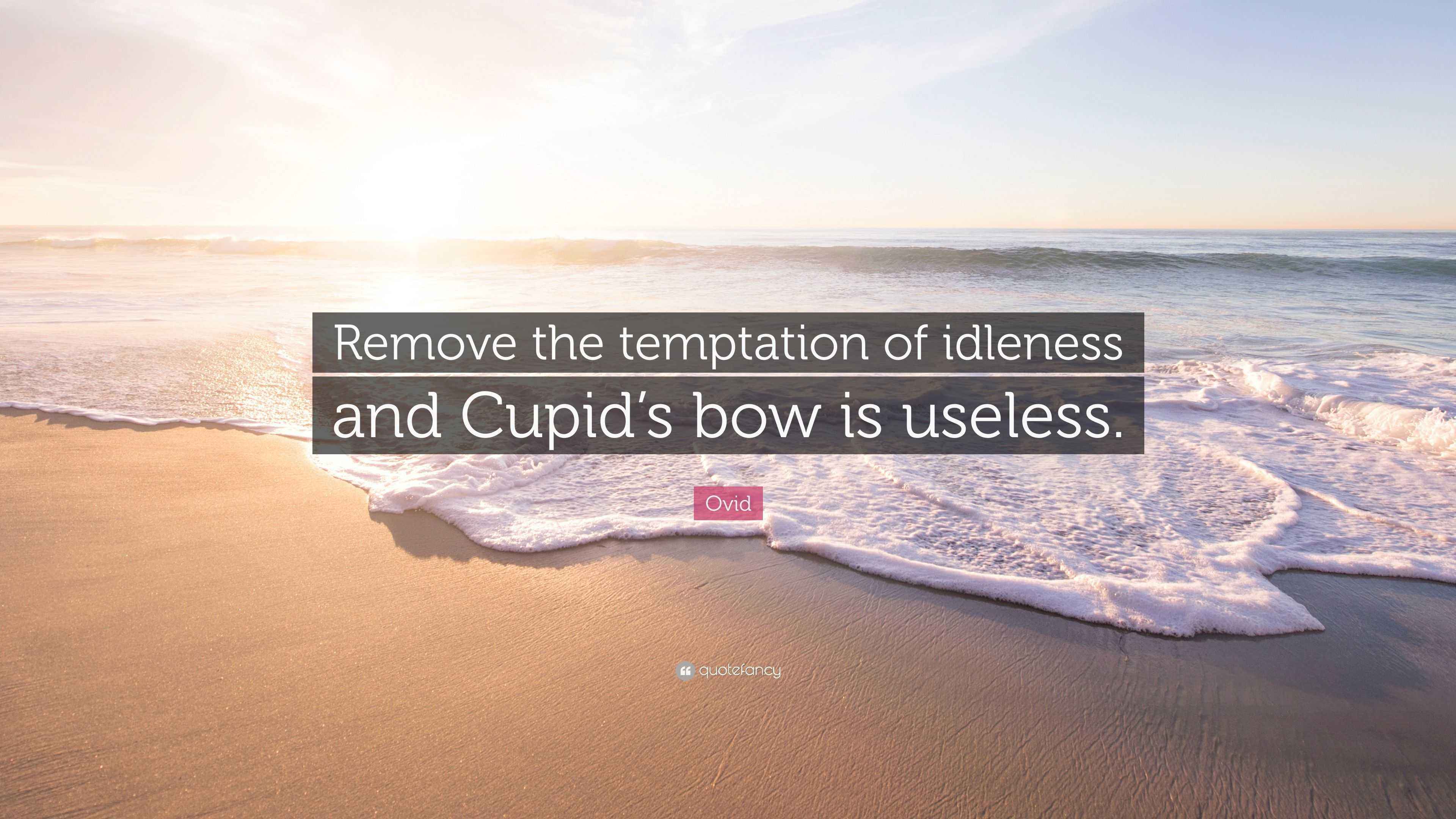 Ovid Quote: “Remove the temptation of idleness and Cupid’s bow is useless.”