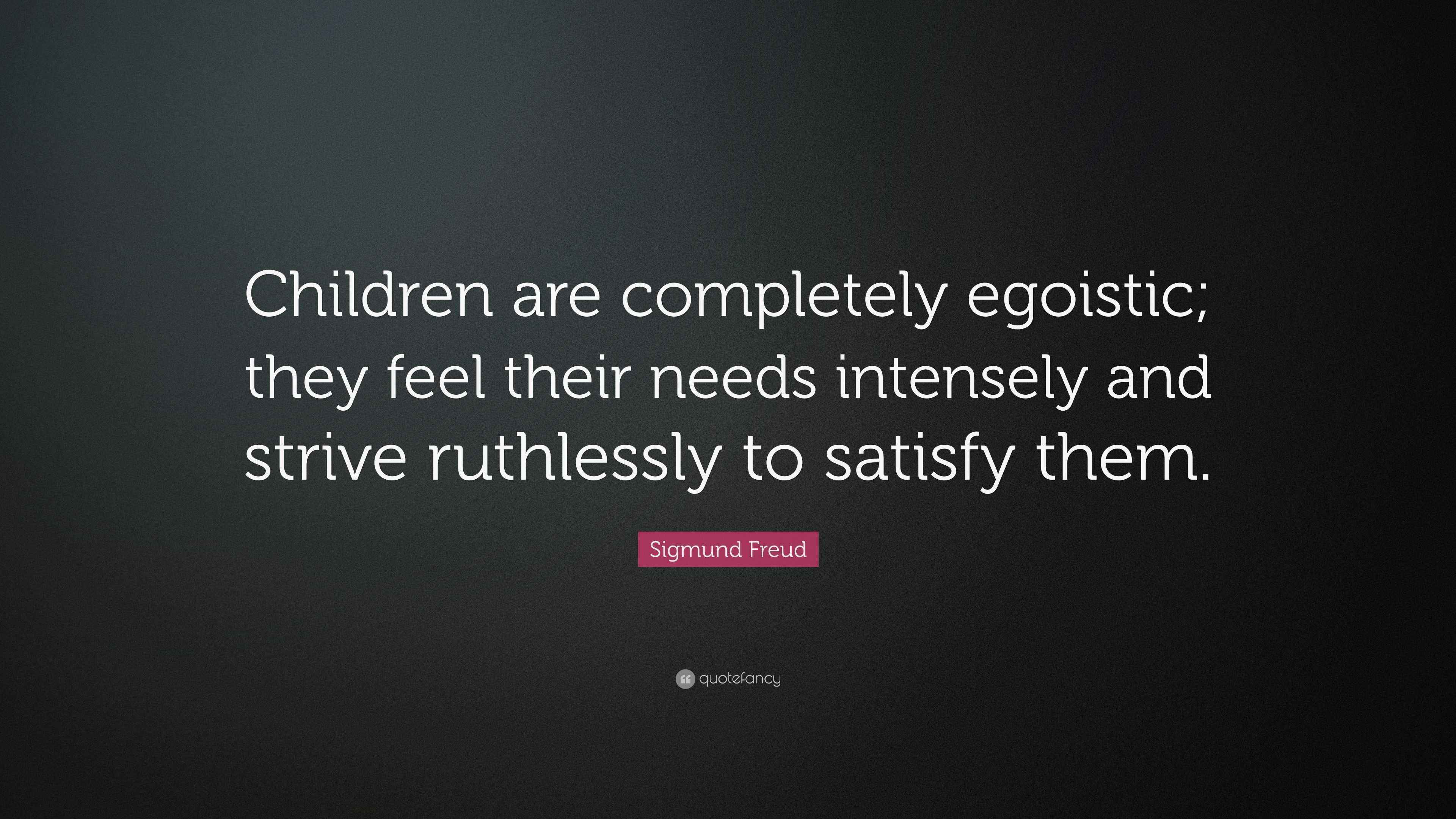 Sigmund Freud Quote: “Children are completely egoistic; they feel their ...