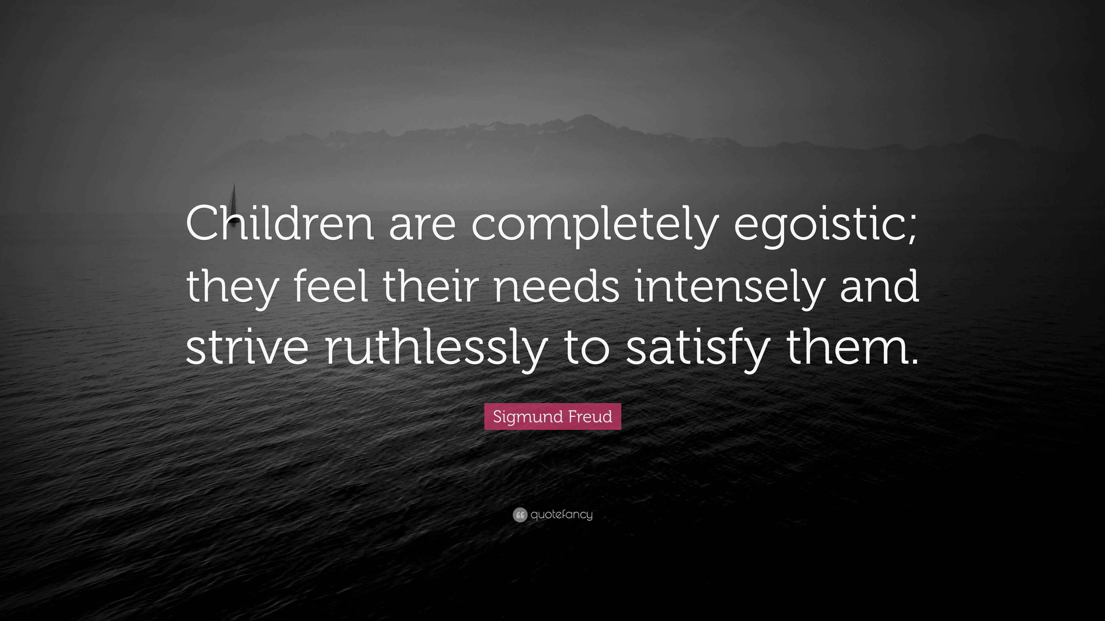 Sigmund Freud Quote: “Children are completely egoistic; they feel their ...