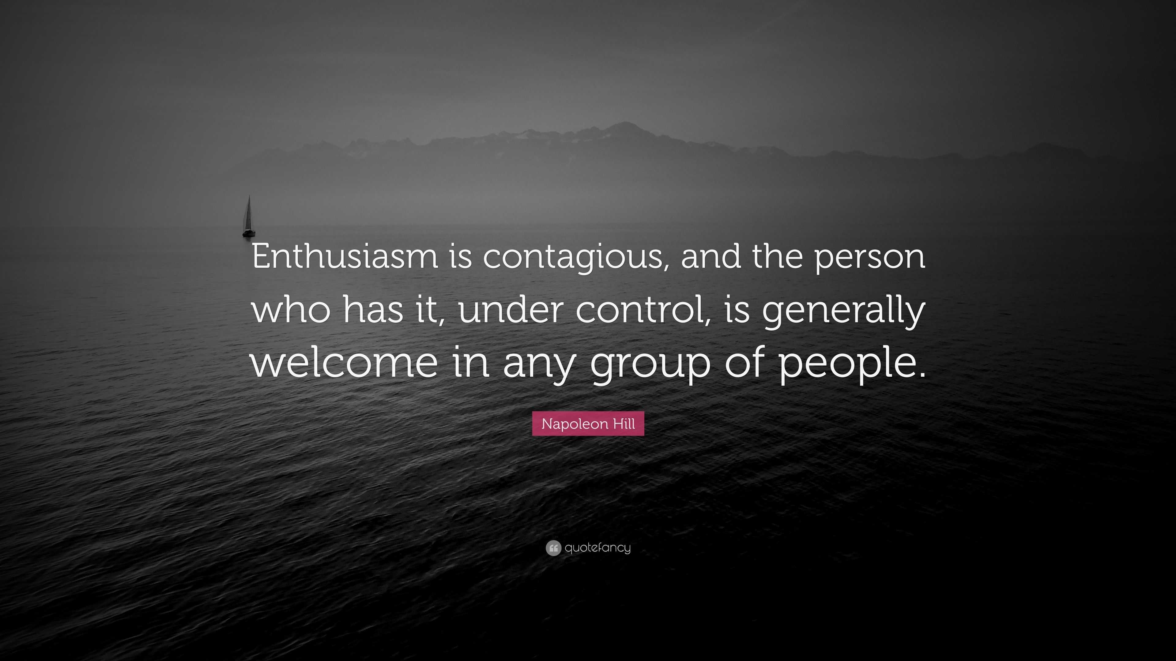 Napoleon Hill Quote: “Enthusiasm is contagious, and the person who has ...