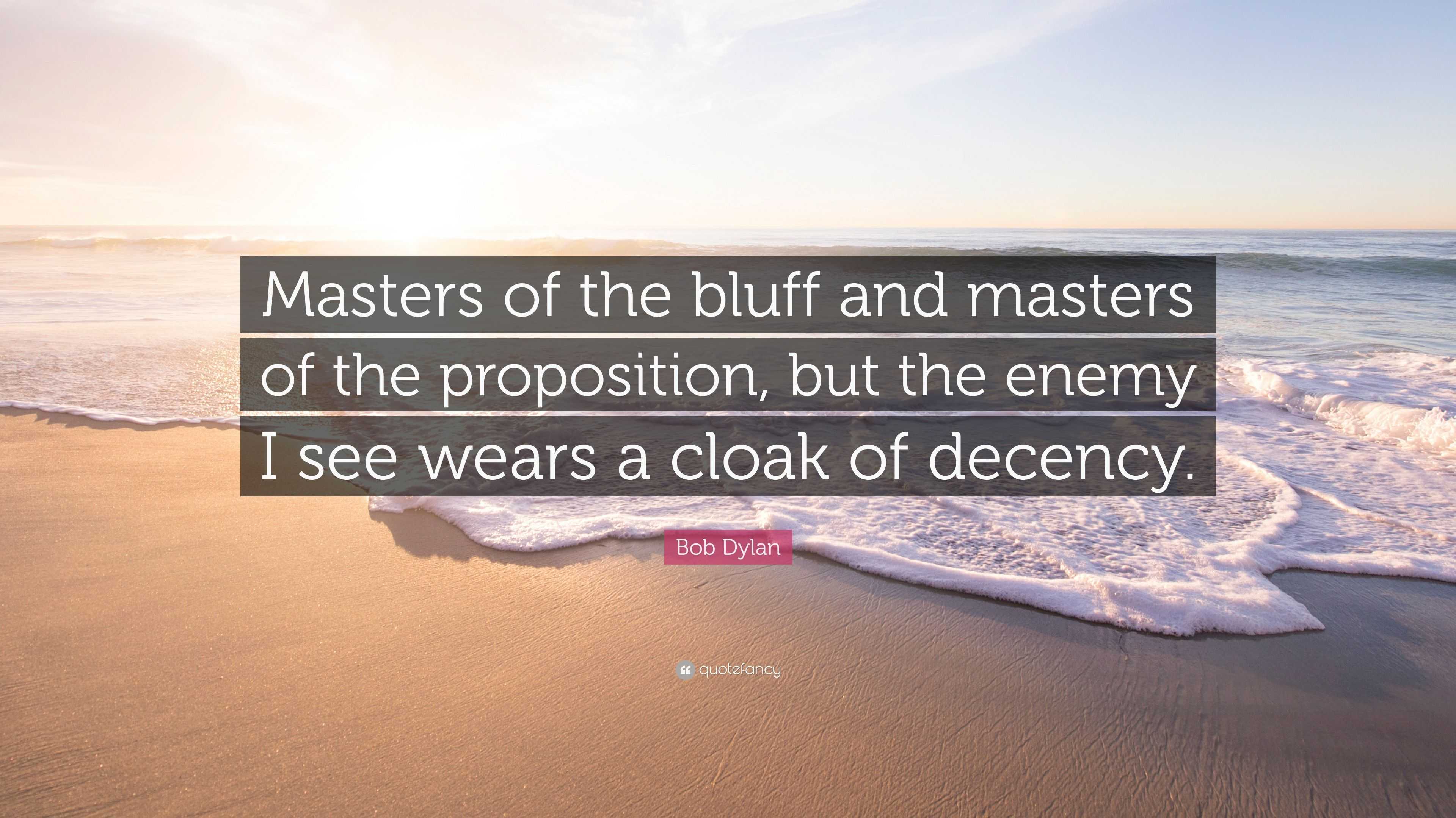 Bob Dylan Quote: “Masters of the bluff and masters of the proposition ...