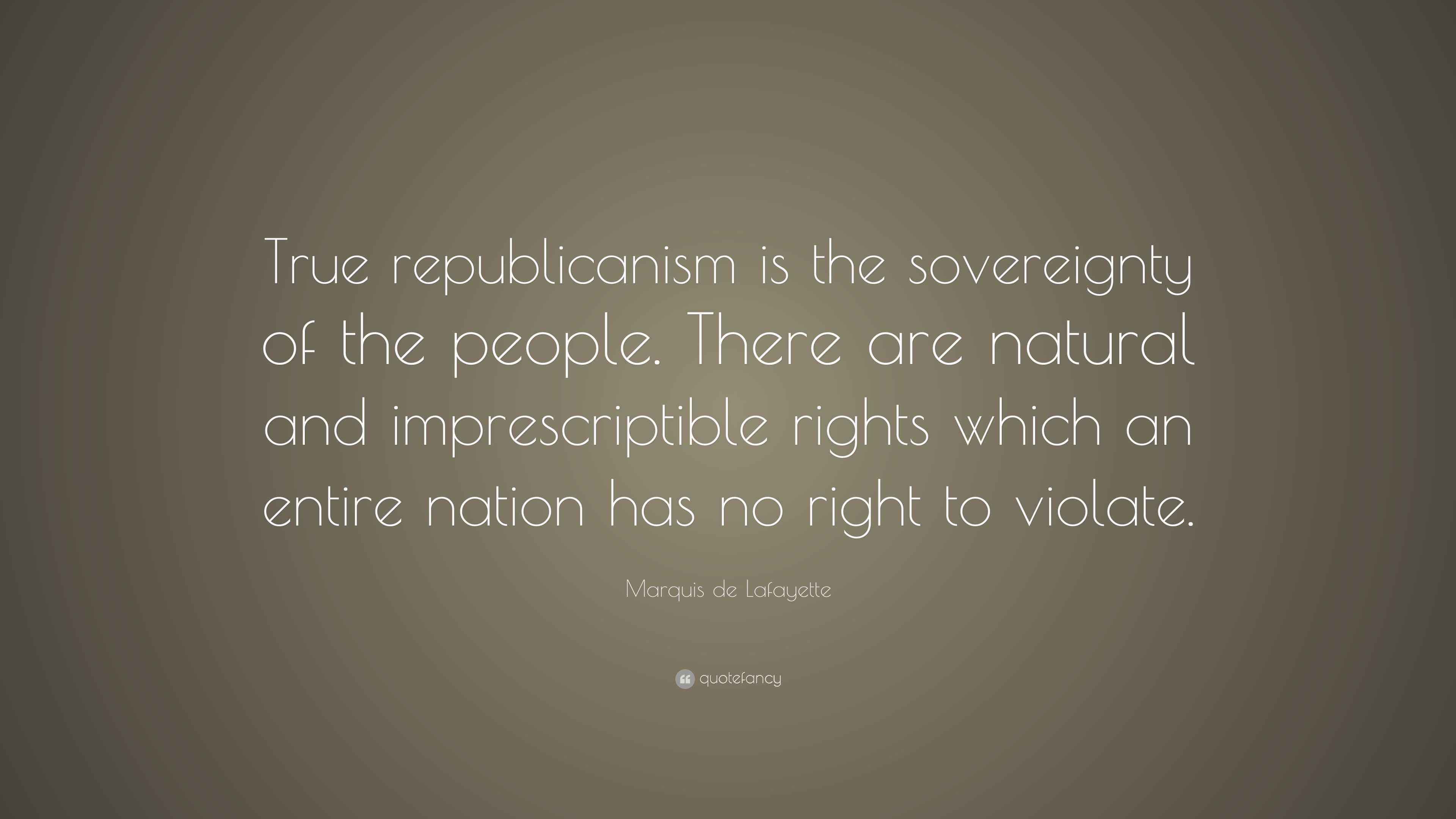 Marquis de Lafayette Quote: “True republicanism is the sovereignty of ...