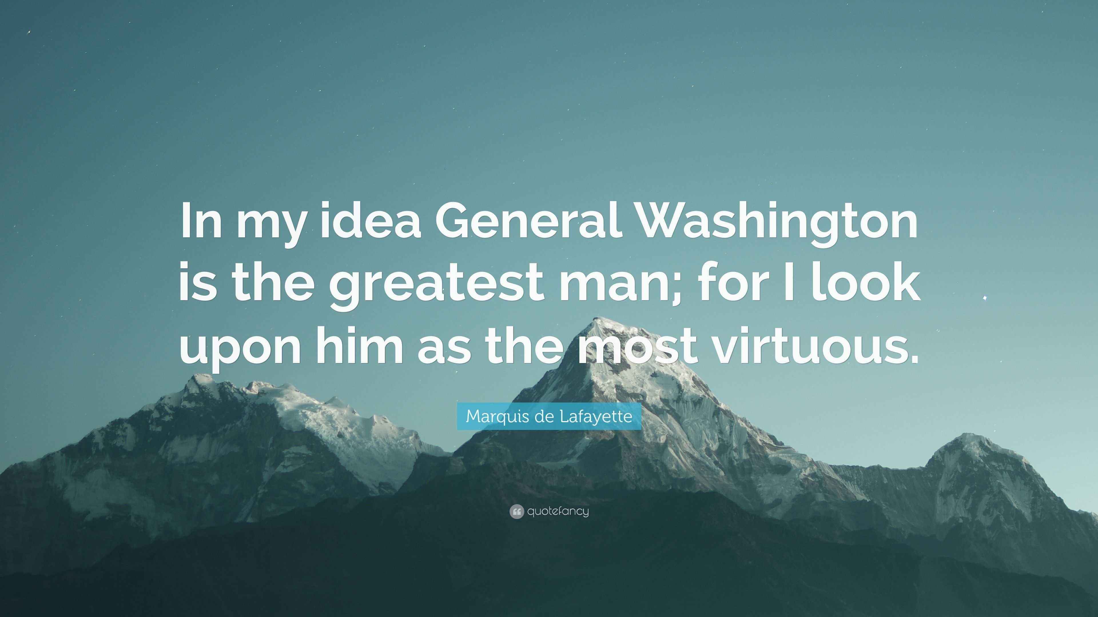 Marquis de Lafayette Quote: “In my idea General Washington is the ...