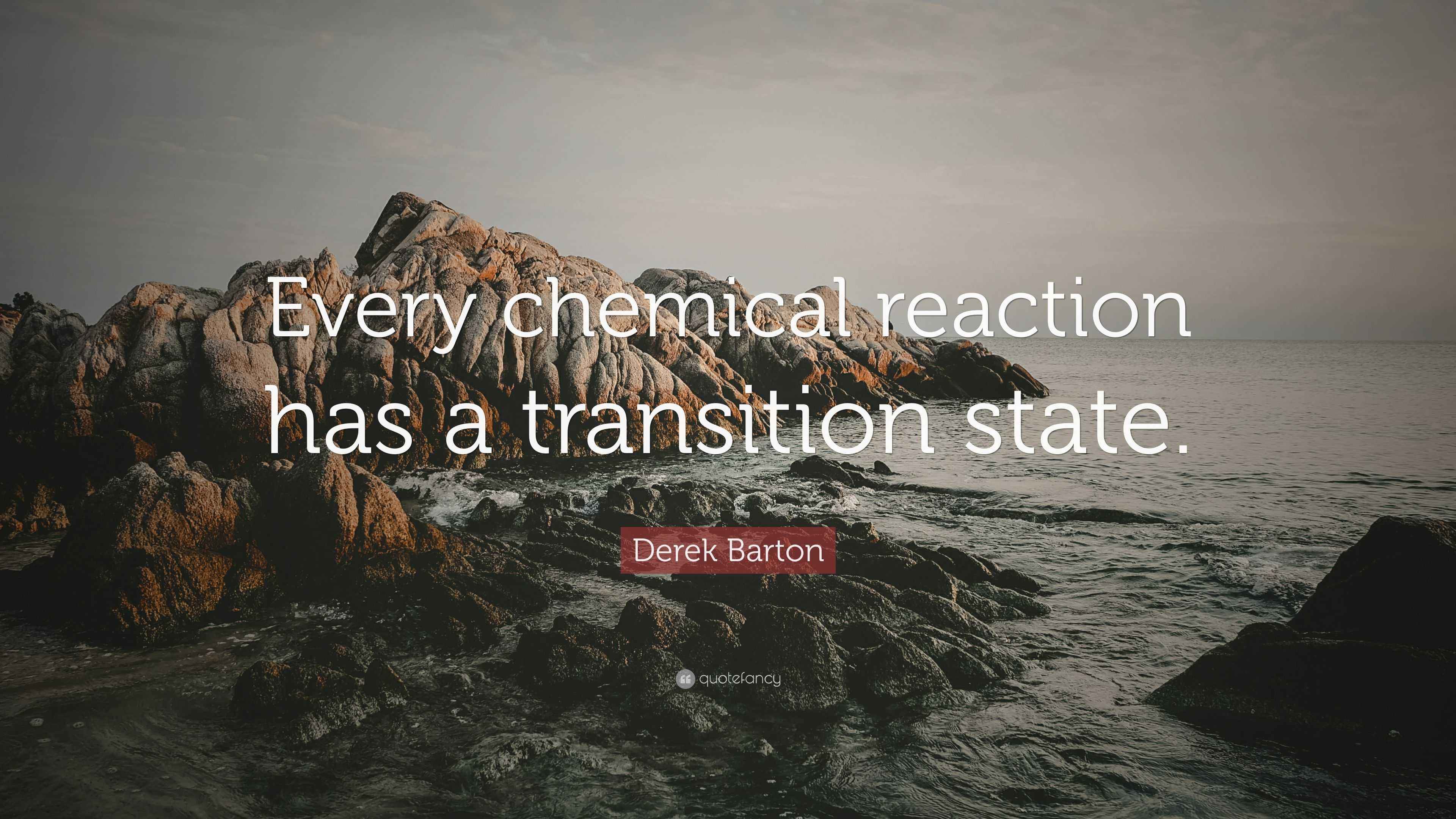 Derek Barton Quote: “Every chemical reaction has a transition state.”