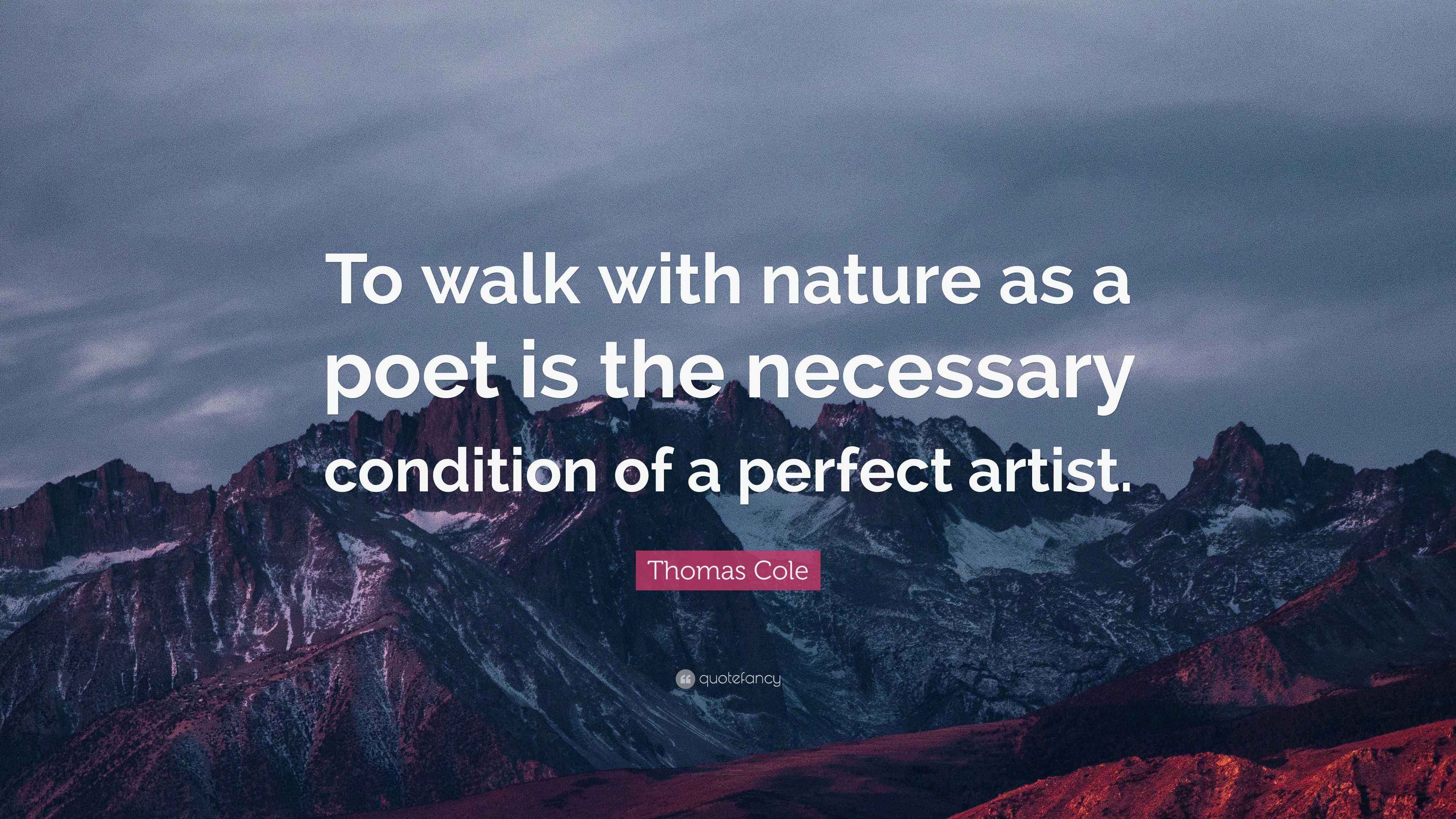 Thomas Cole Quote: “To walk with nature as a poet is the necessary ...