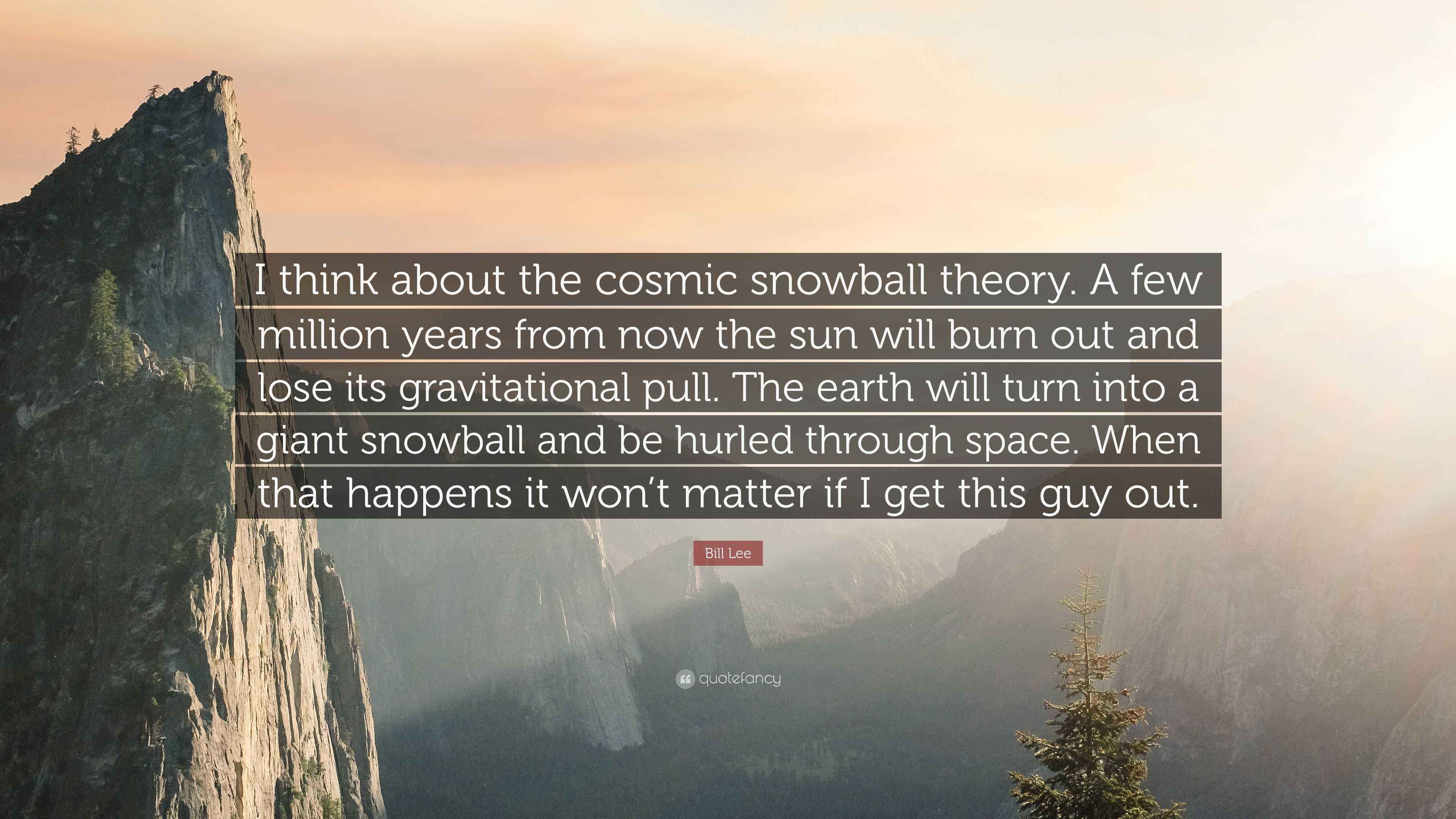 Bill Lee Quote: “I think about the cosmic snowball theory. A few ...