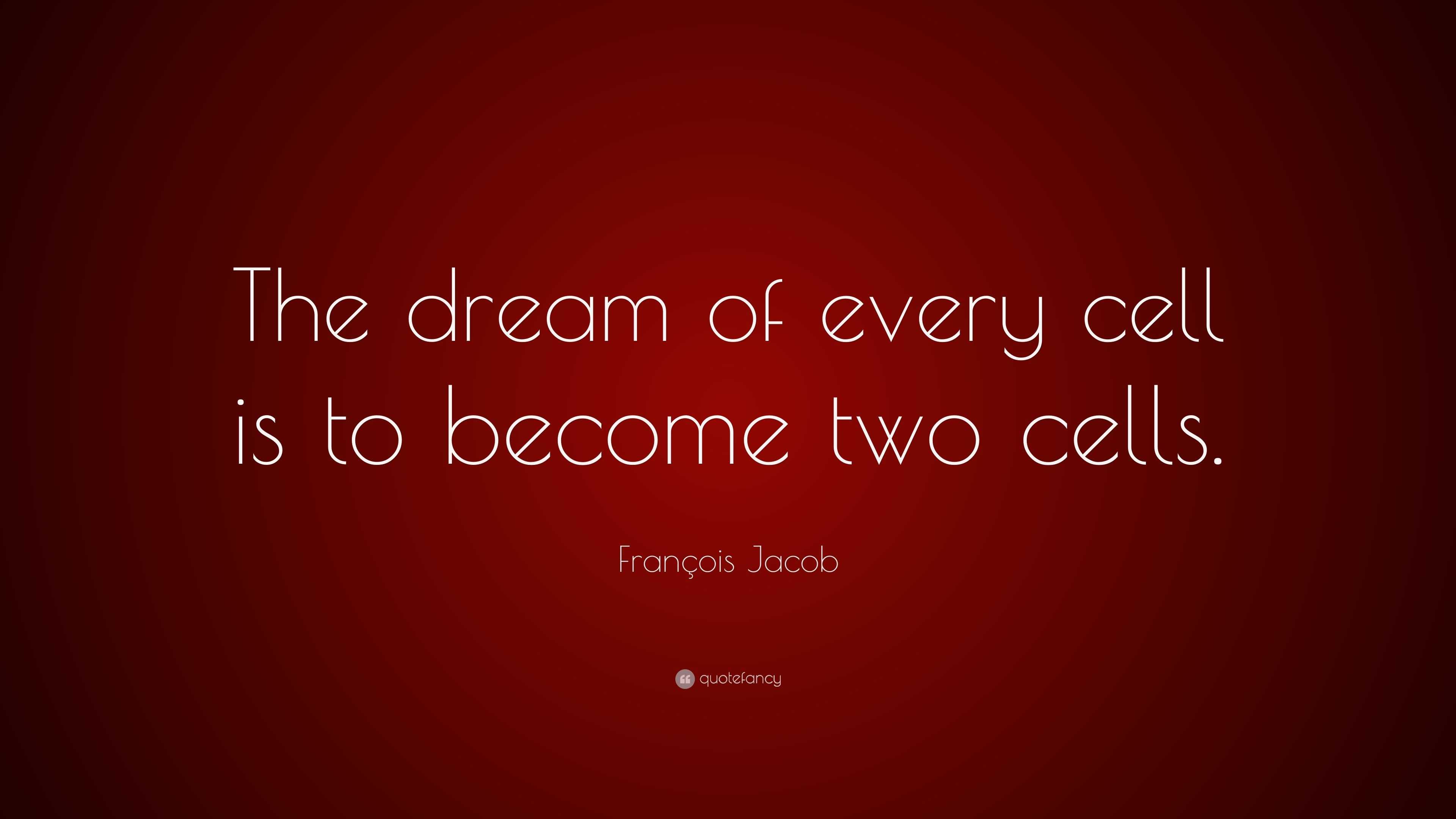 François Jacob Quote: “The dream of every cell is to become two cells.”