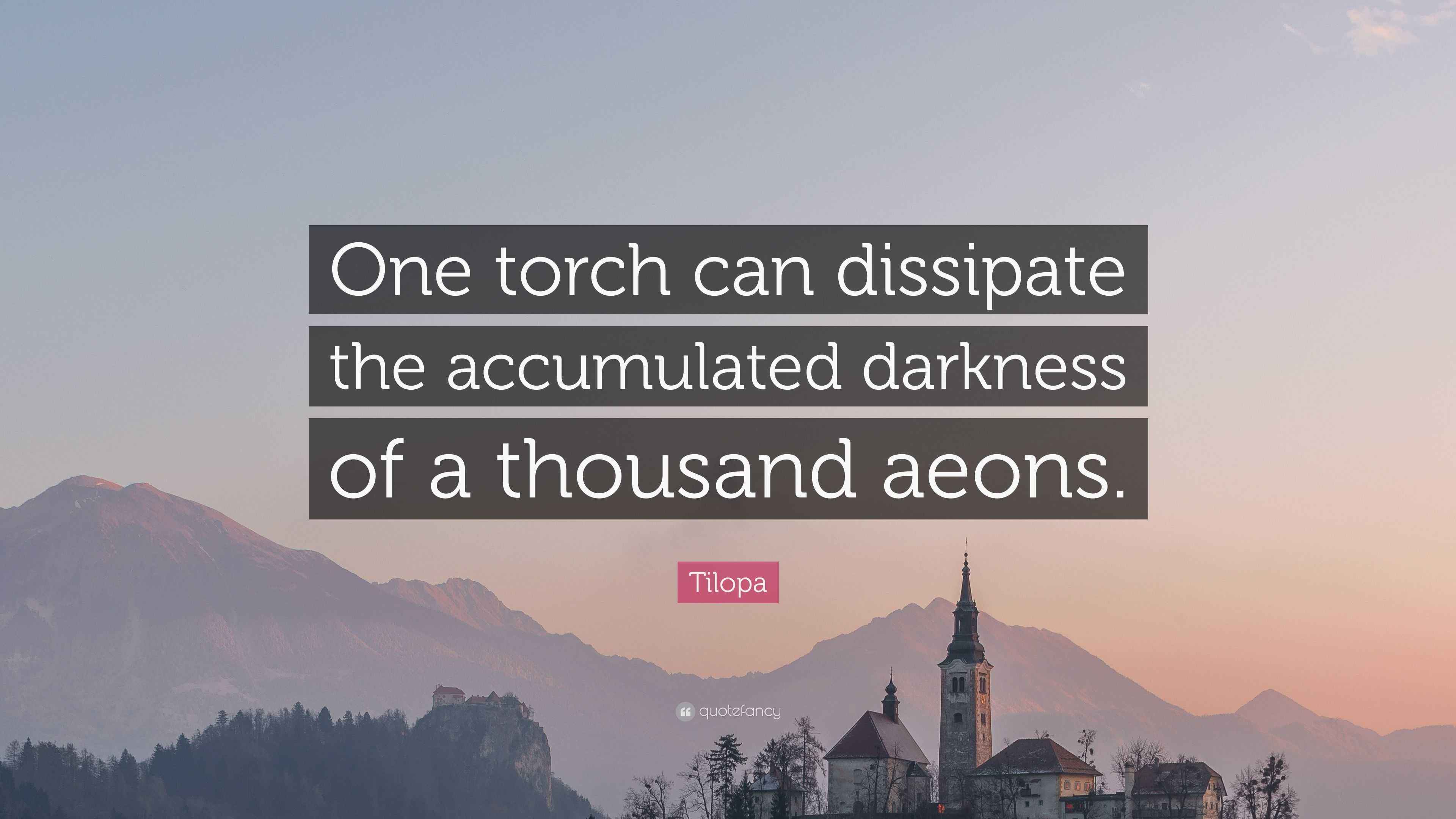 Tilopa Quote: “One torch can dissipate the accumulated darkness of a ...