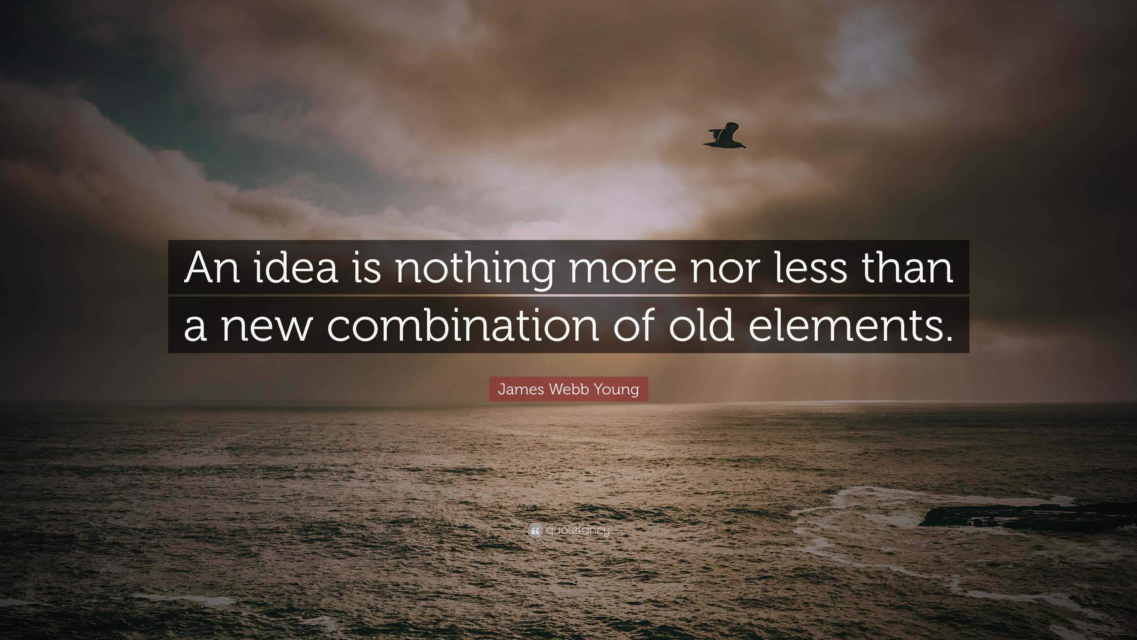 James Webb Young Quote: “An idea is nothing more nor less than a new ...