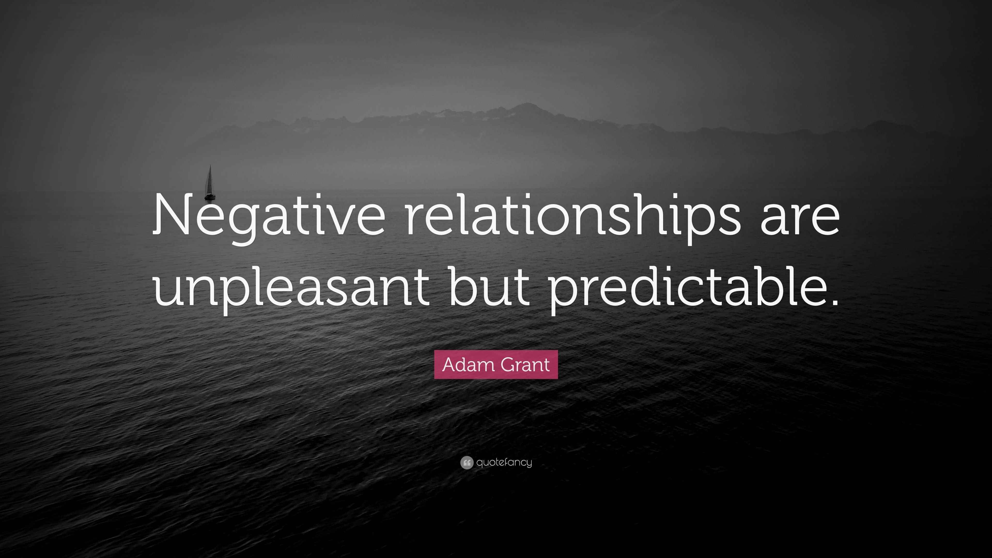 Adam Grant Quote: “Negative relationships are unpleasant but predictable.”