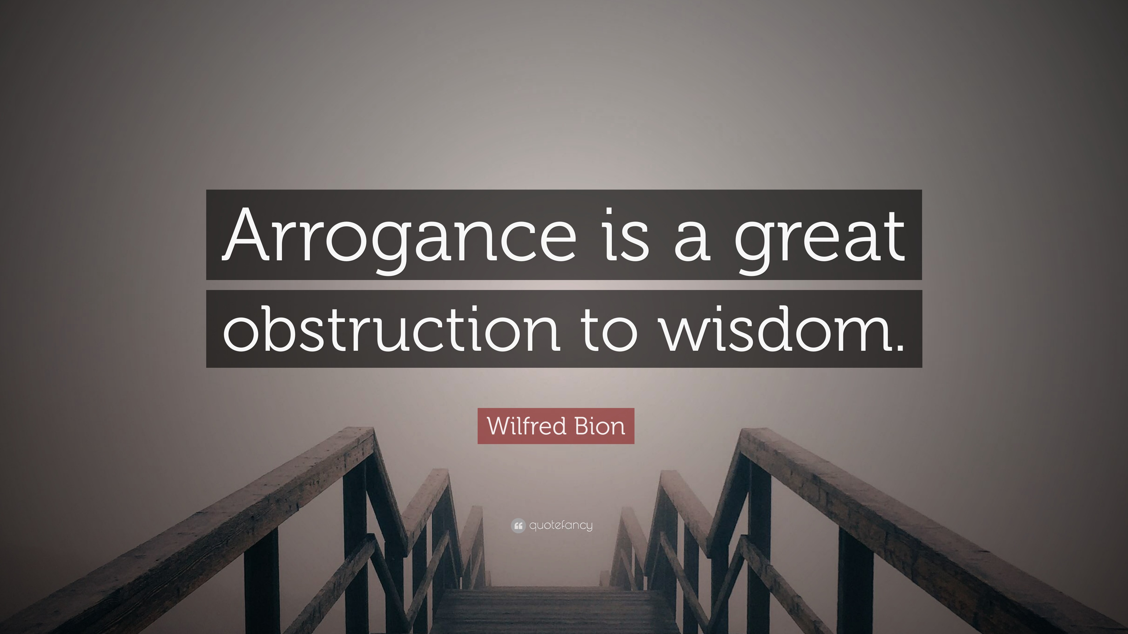 Wilfred Bion Quote: “Arrogance is a great obstruction to wisdom.”