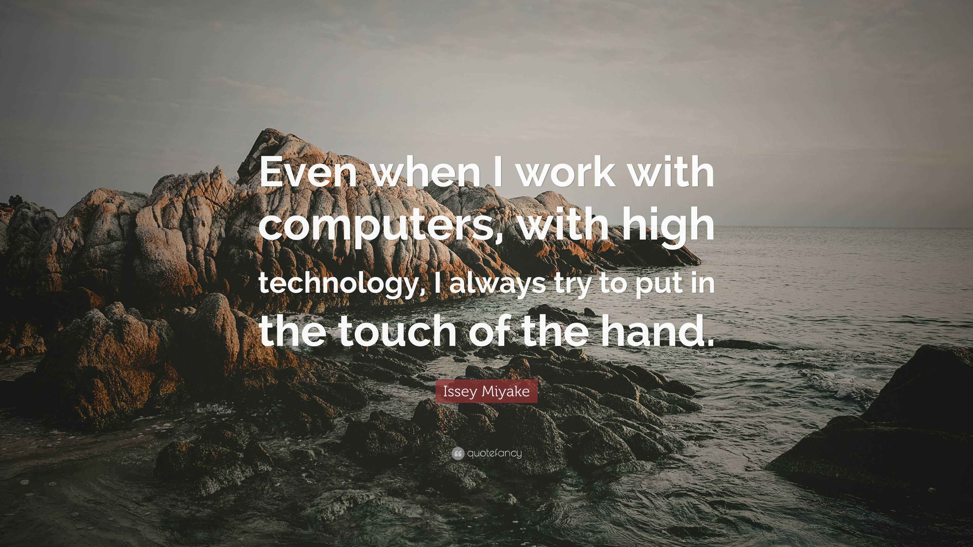 Issey Miyake Quote: “Even when I work with computers, with high ...