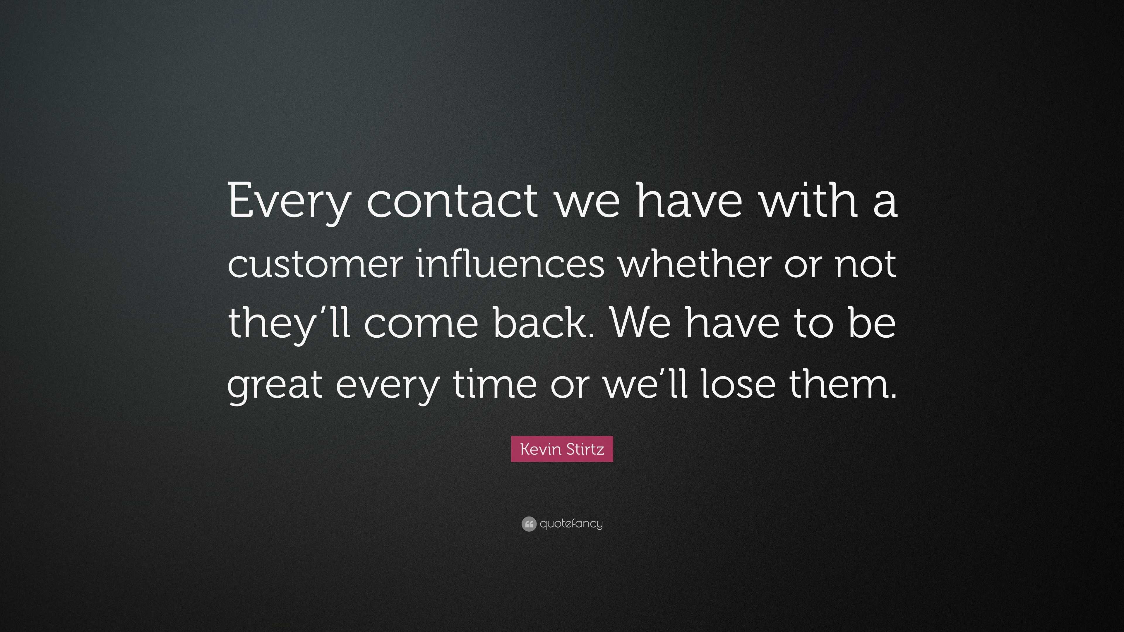 Kevin Stirtz Quote: “Every contact we have with a customer influences ...