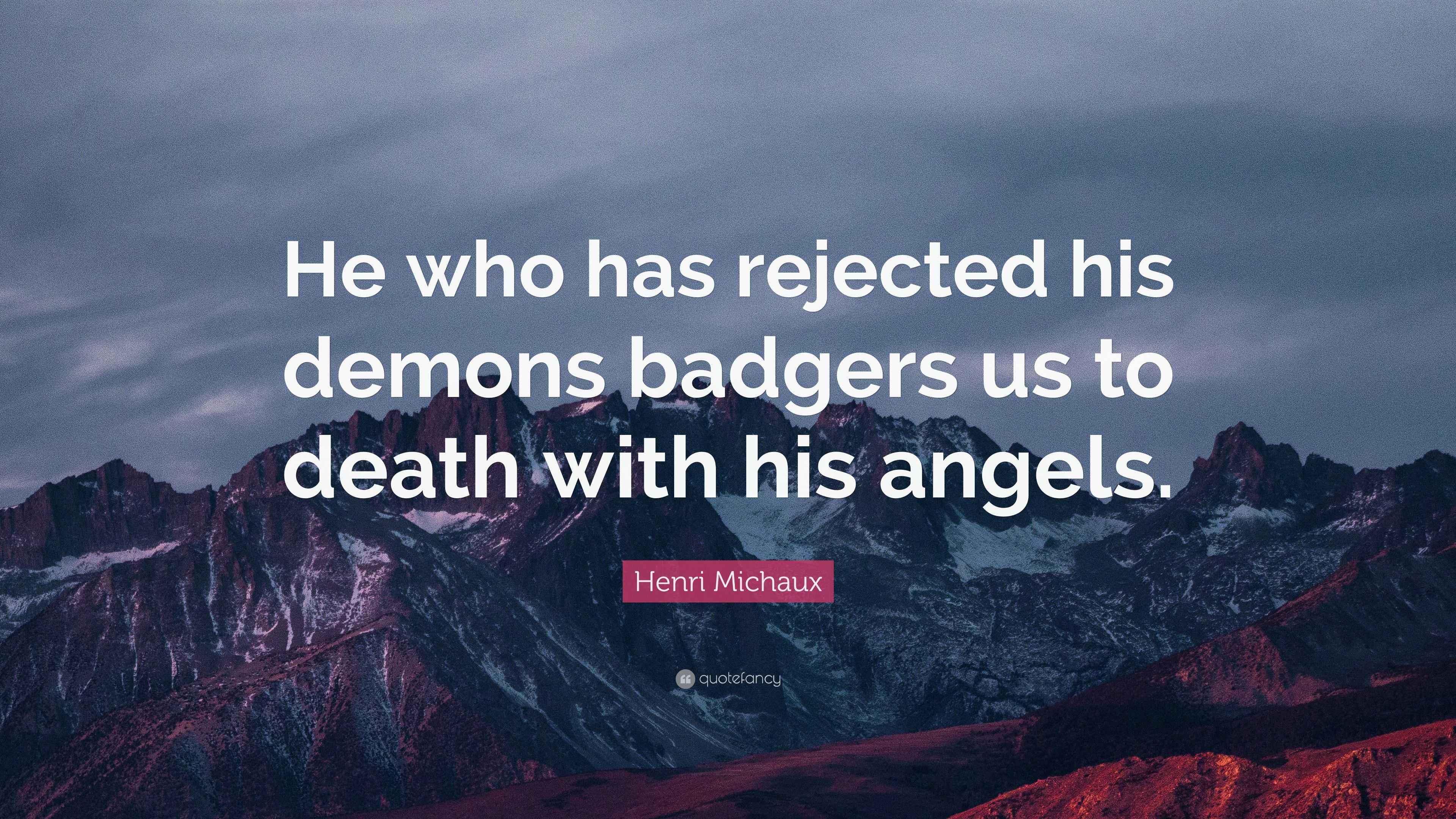 Henri Michaux Quote: “He who has rejected his demons badgers us to ...