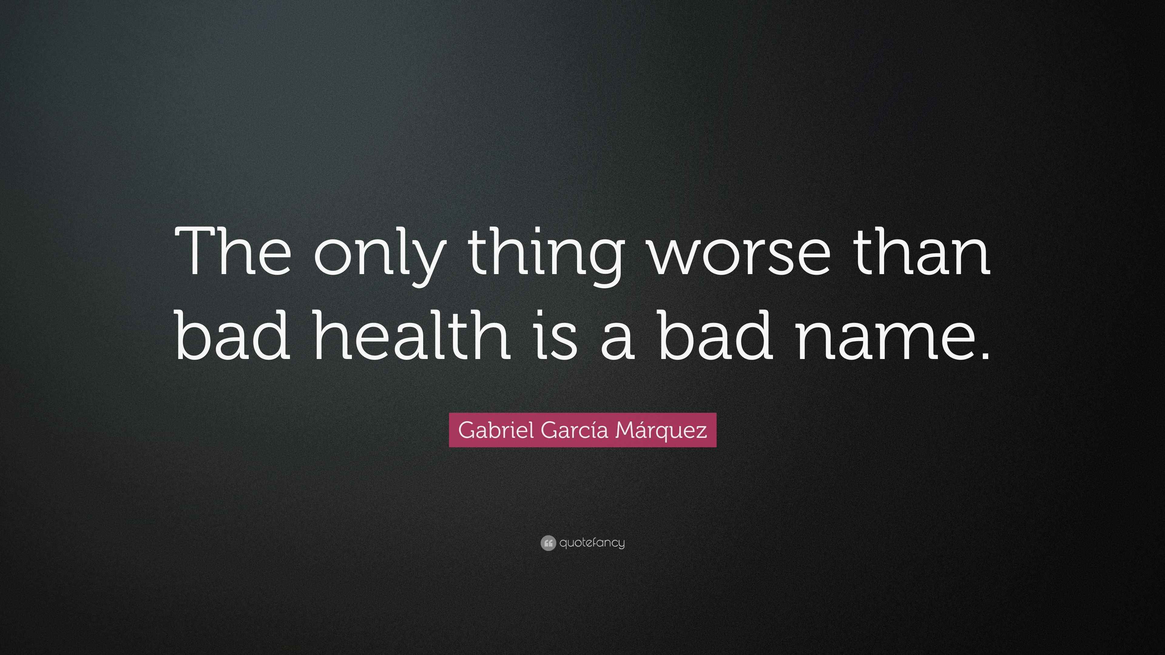Gabriel Garcí­a Márquez Quote: “The only thing worse than bad health is ...