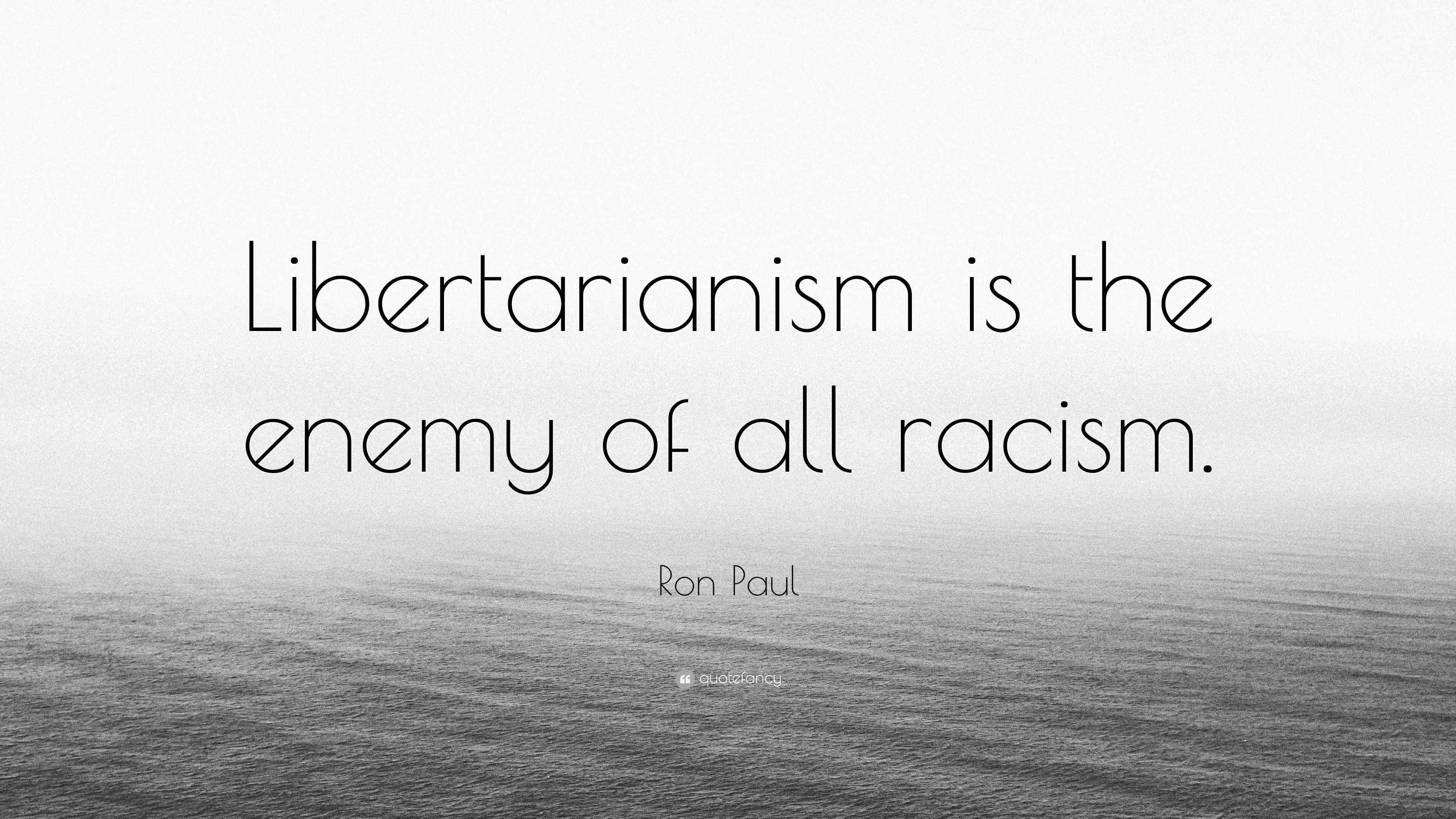 Ron Paul Quote: “Libertarianism is the enemy of all racism.”