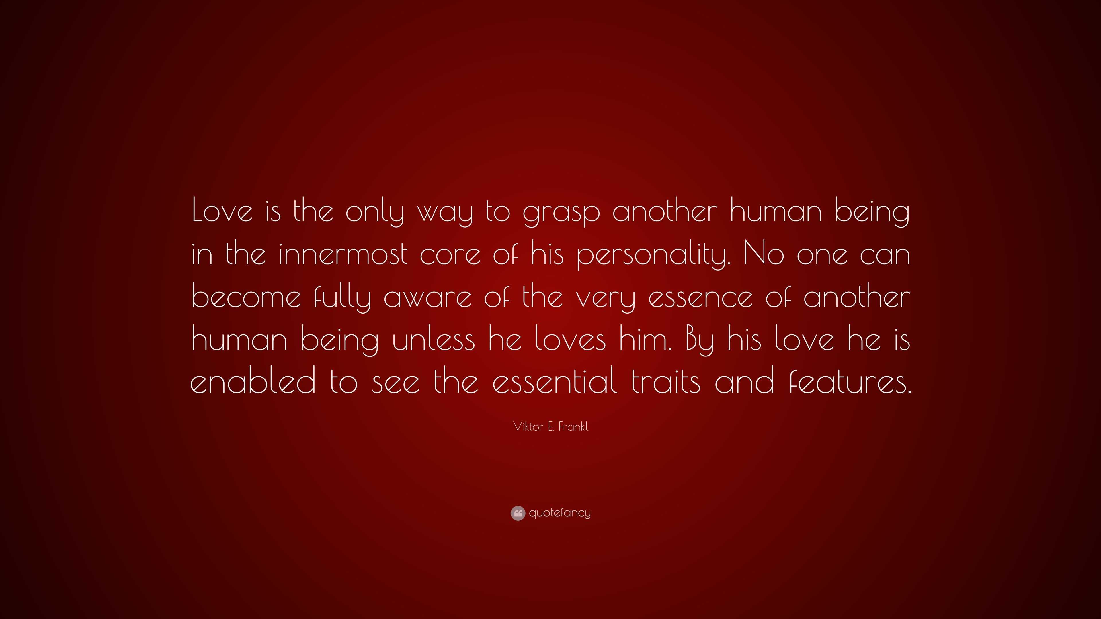 Viktor E. Frankl Quote: “Love is the only way to grasp another human ...