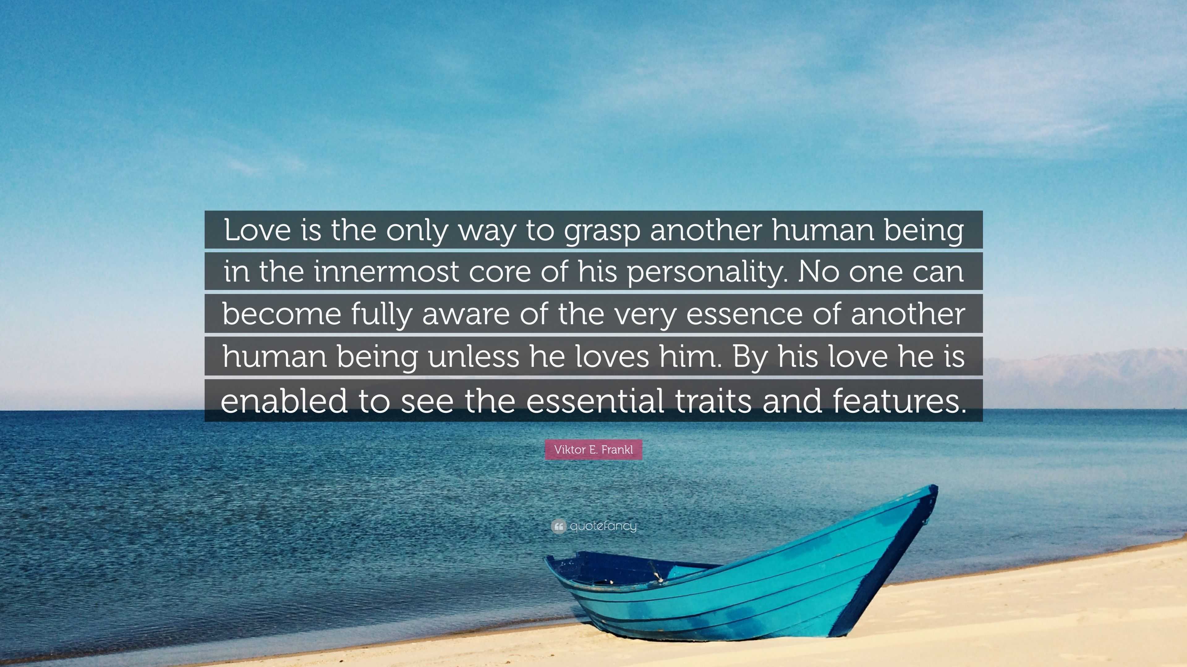 Viktor E. Frankl Quote: “Love is the only way to grasp another human ...