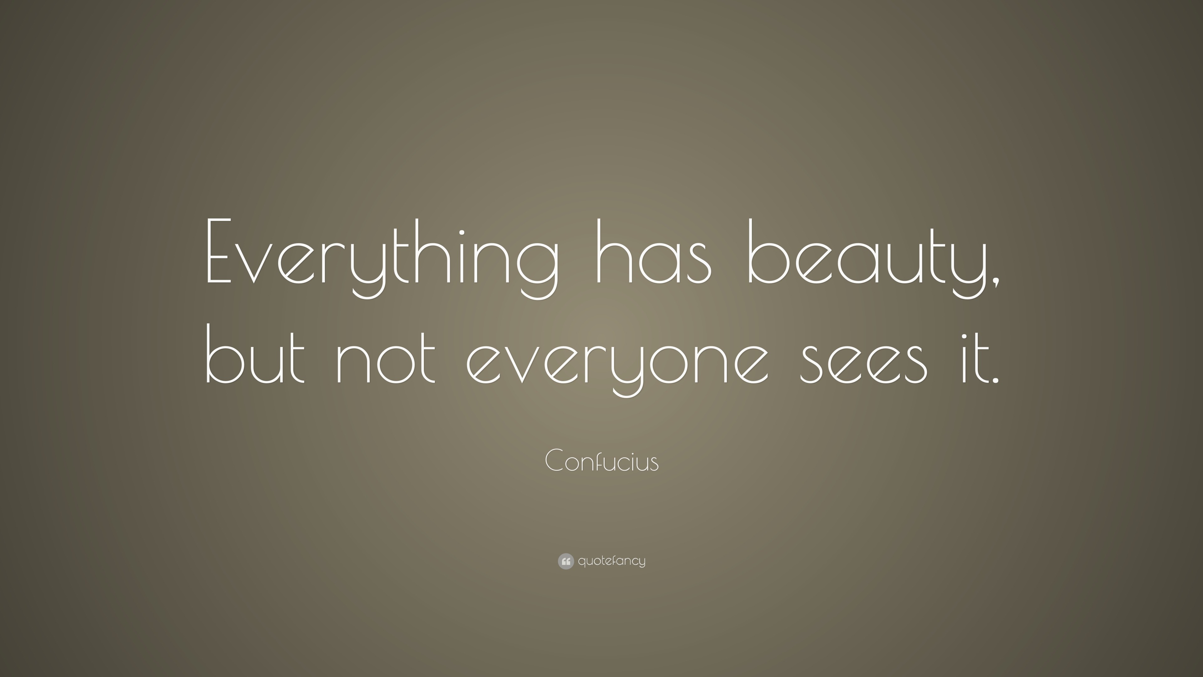 Confucius Quote: “Everything has beauty, but not everyone sees it.”