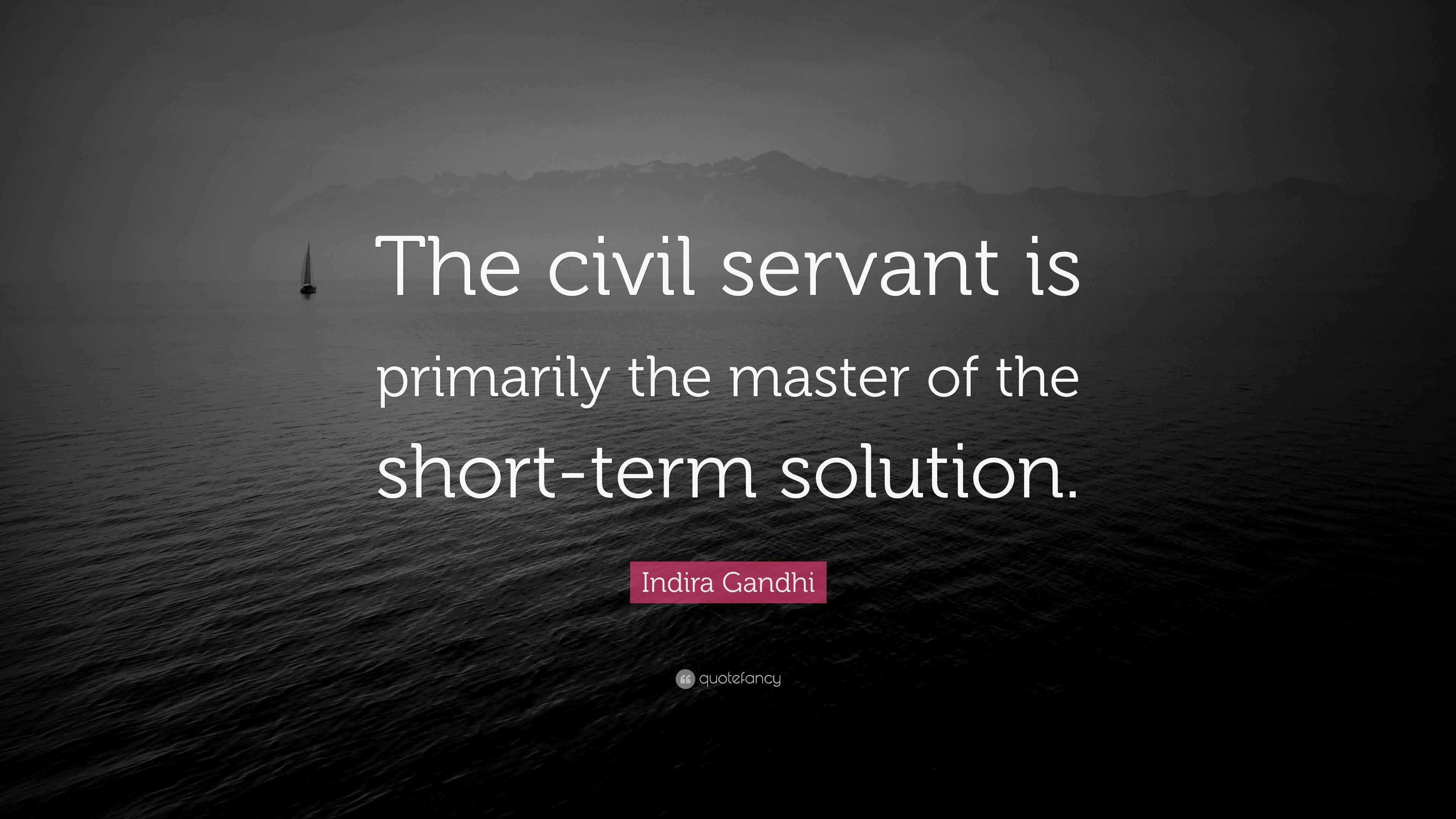 Indira Gandhi Quote: “The civil servant is primarily the master of the ...