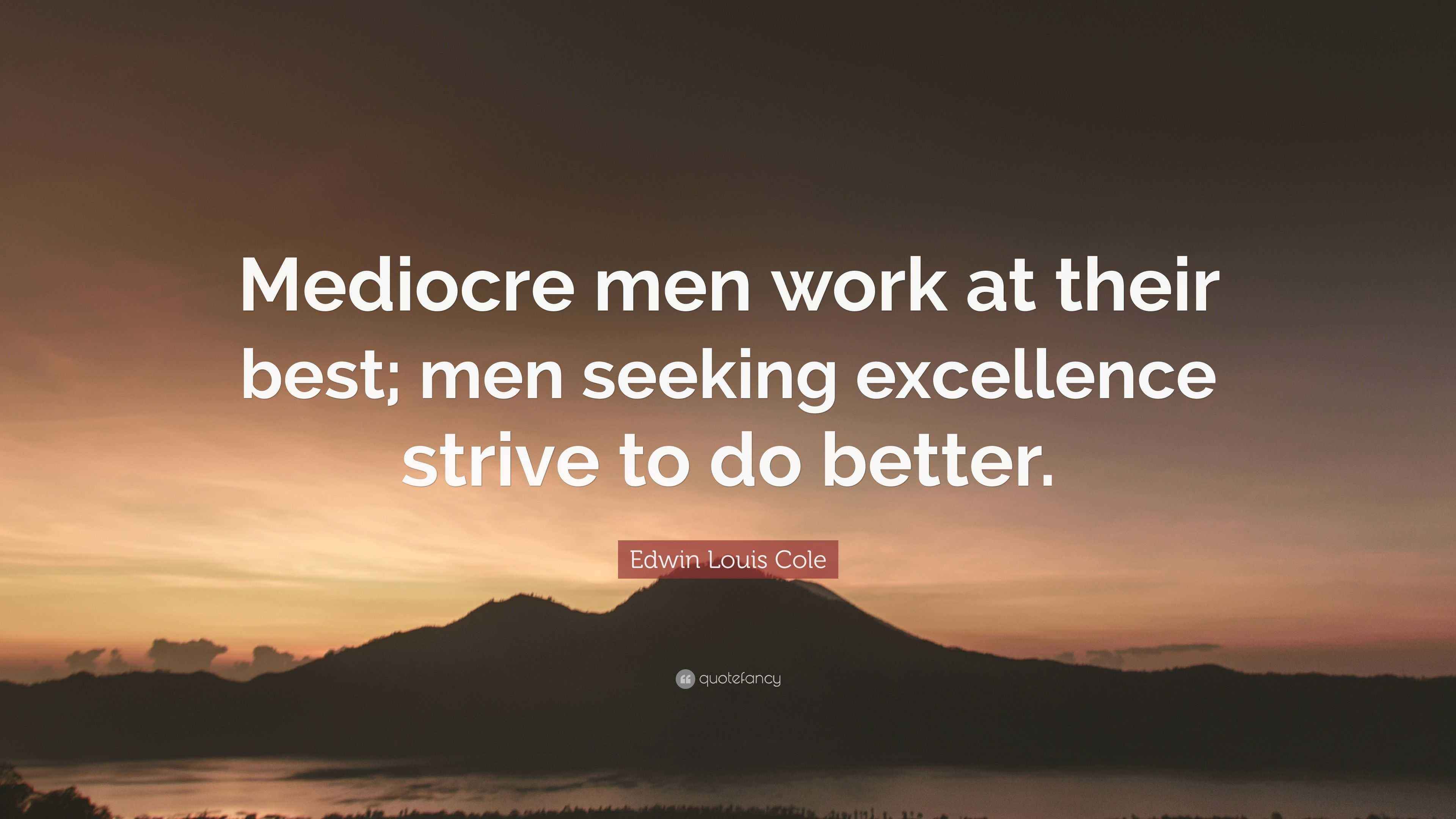 Edwin Louis Cole Quote: “Mediocre men work at their best; men seeking ...