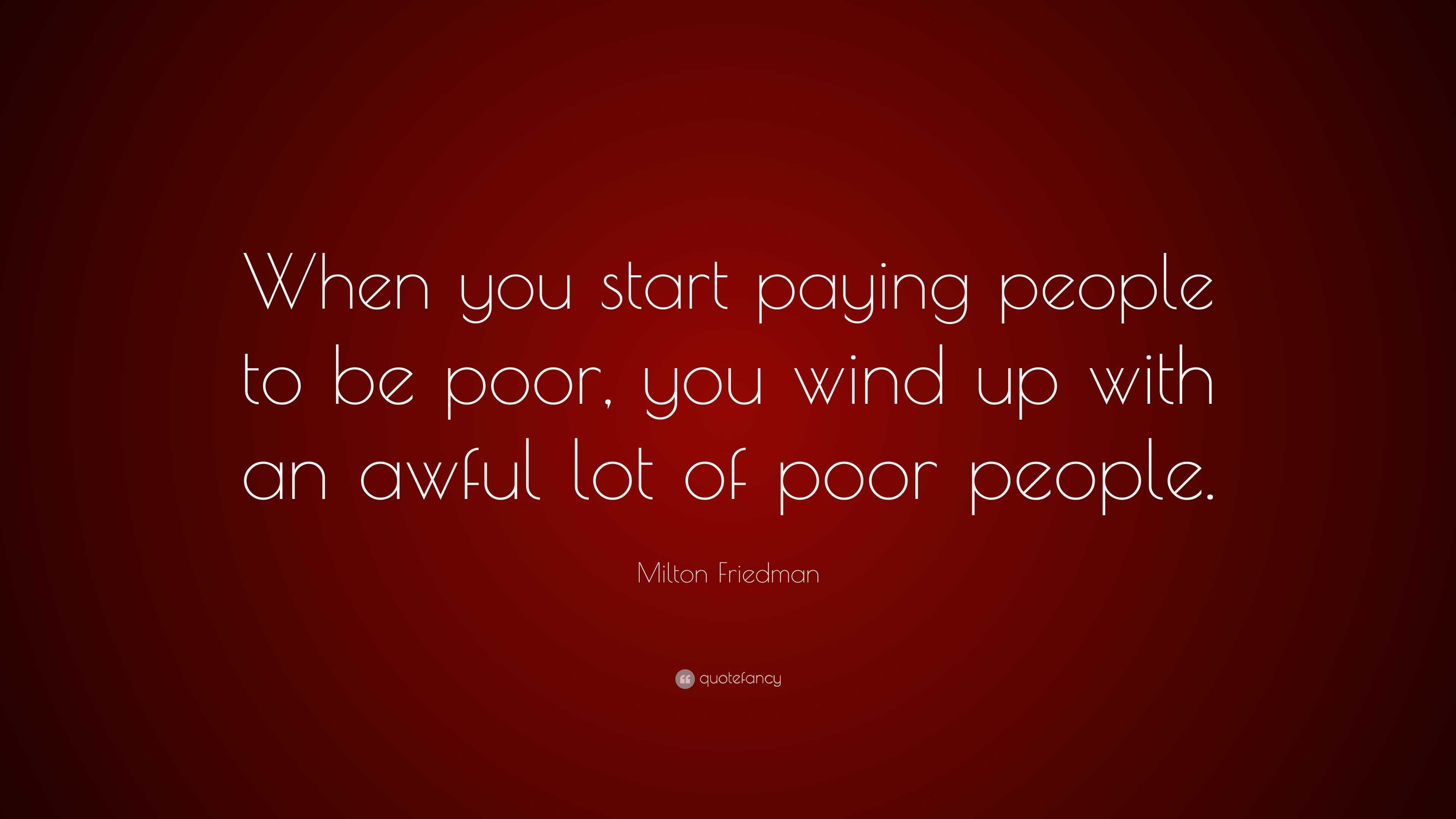 Milton Friedman Quote: “When you start paying people to be poor, you ...