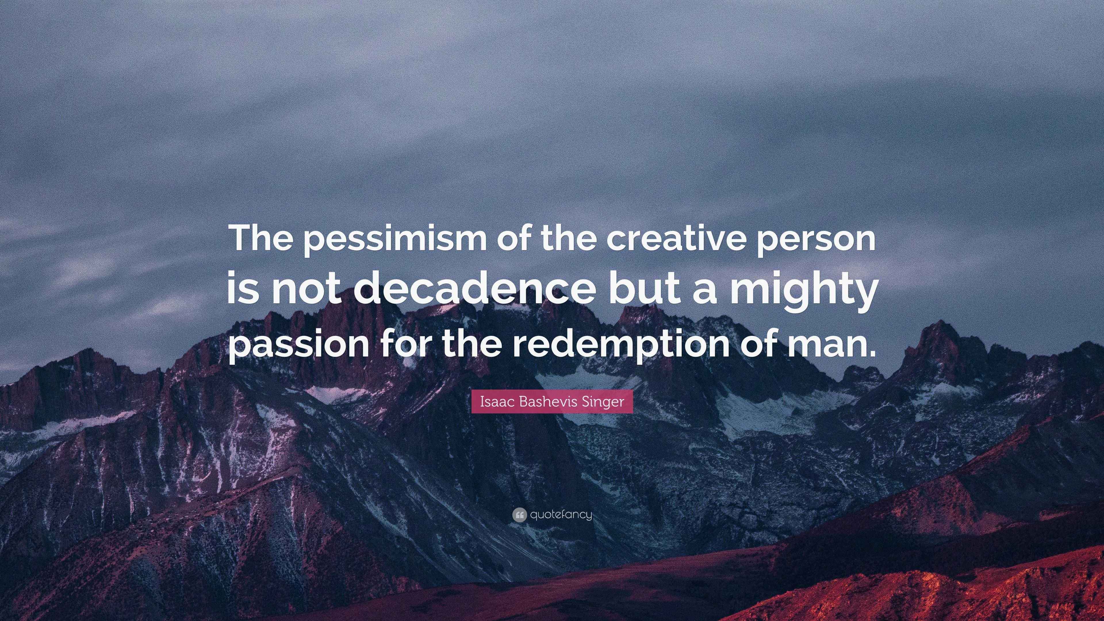 Isaac Bashevis Singer Quote: “The pessimism of the creative person is ...