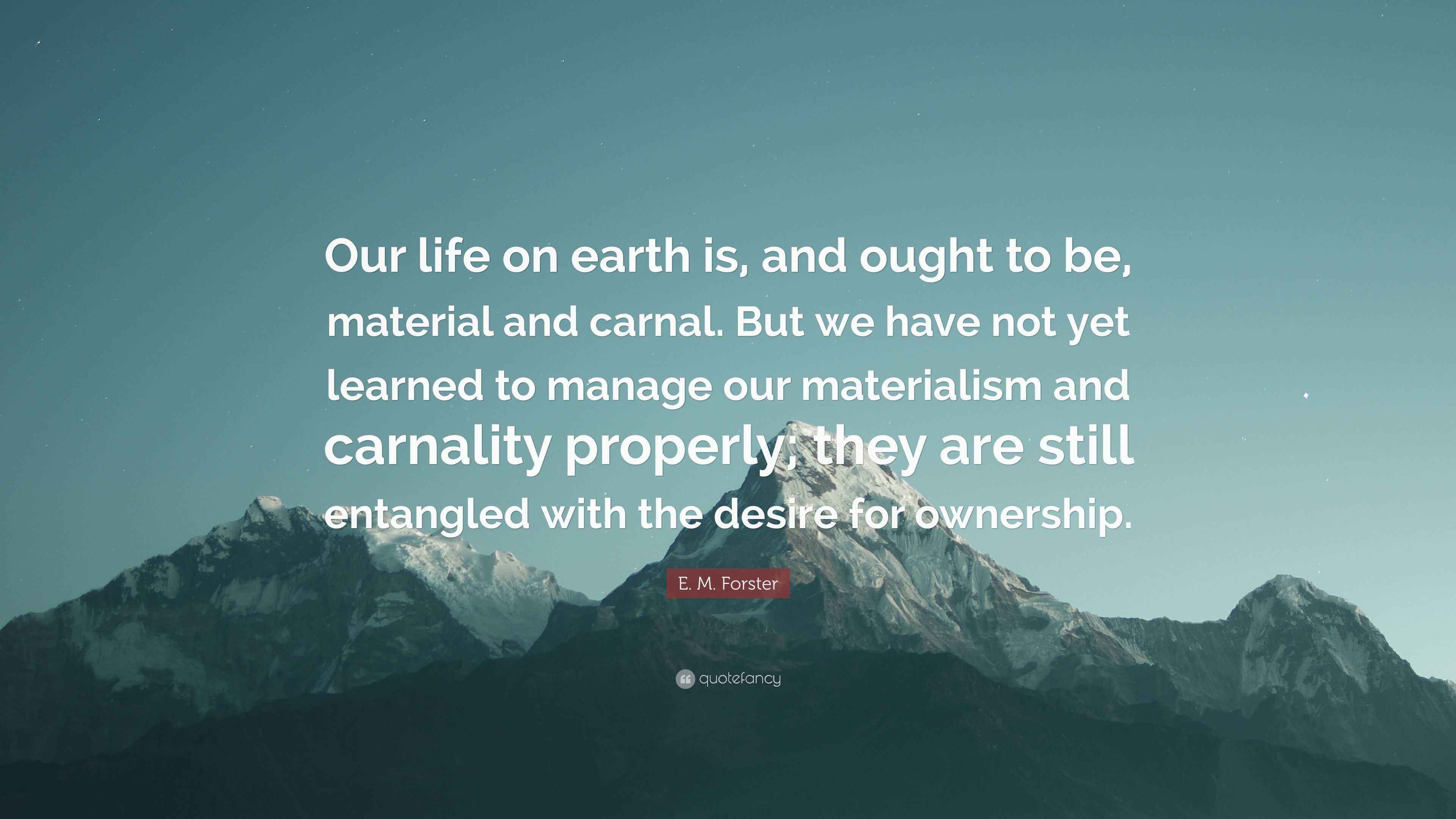 E. M. Forster Quote: “Our life on earth is, and ought to be, material ...