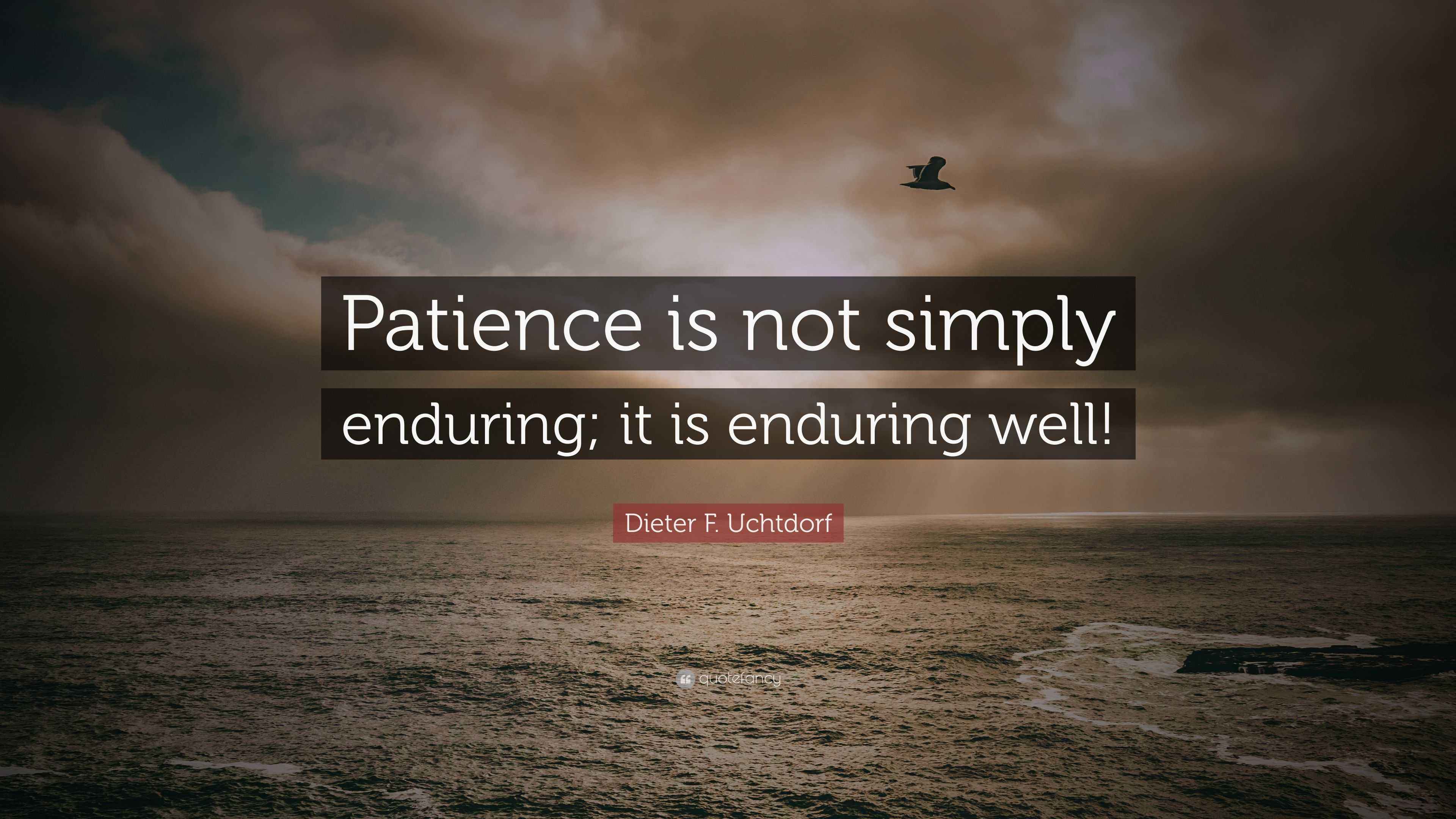 Dieter F. Uchtdorf Quote: “Patience is not simply enduring; it is ...