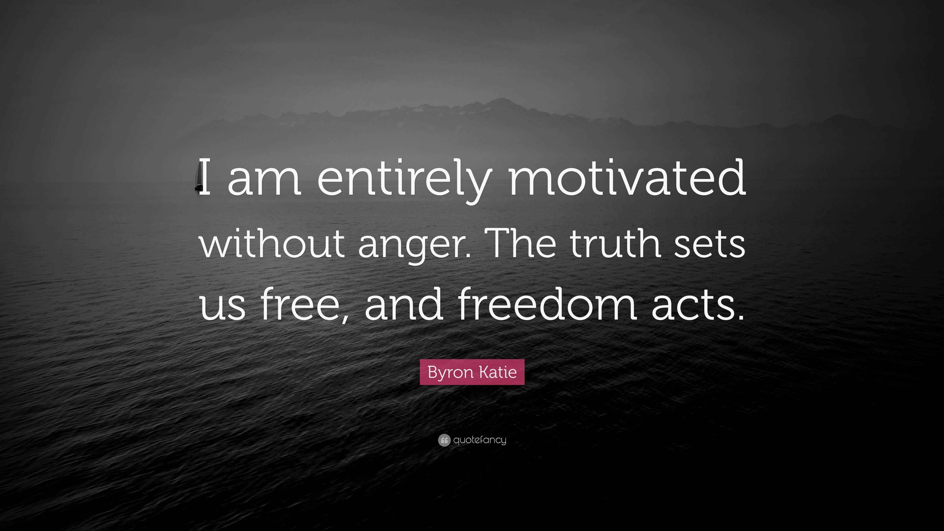 Byron Katie Quote: “I am entirely motivated without anger. The truth ...