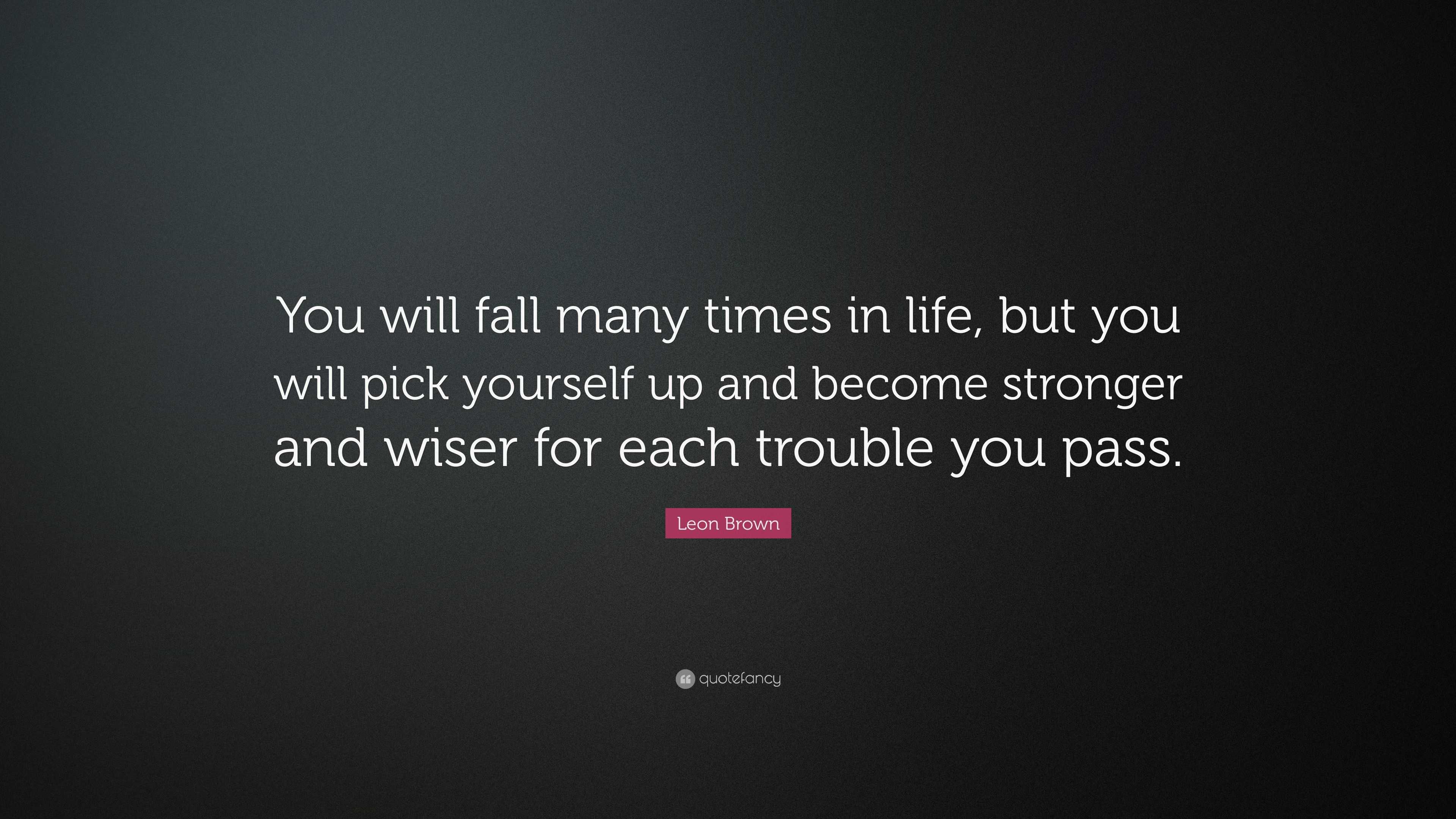Leon Brown Quote: “You will fall many times in life, but you will pick ...