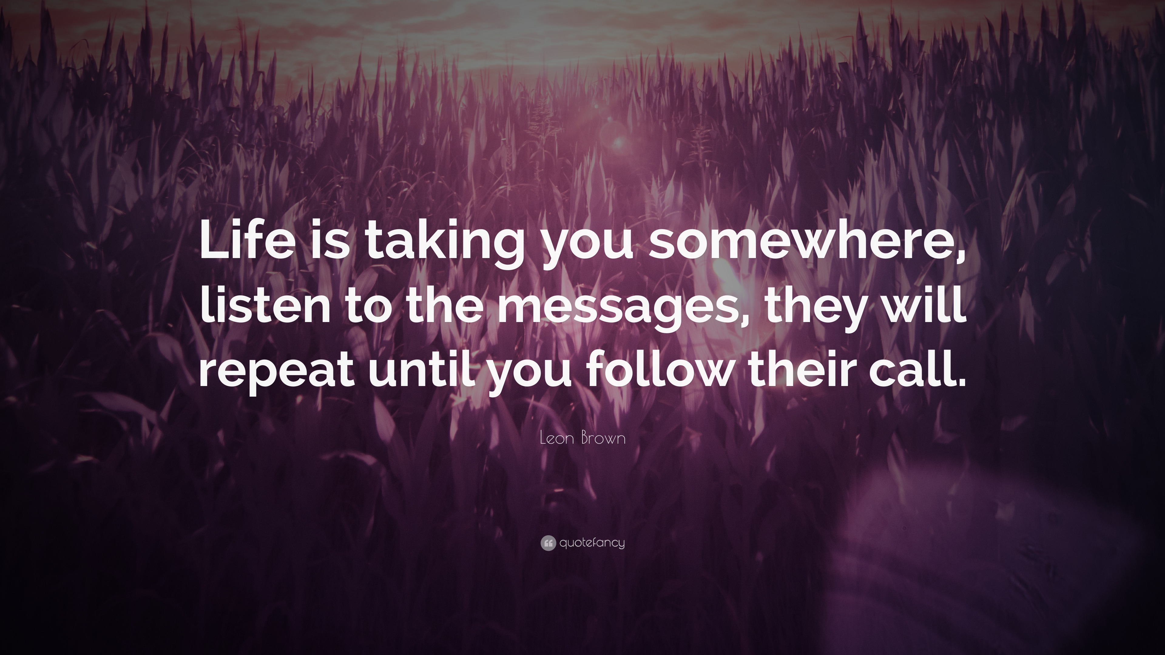 Leon Brown Quote: “Life is taking you somewhere, listen to the messages ...