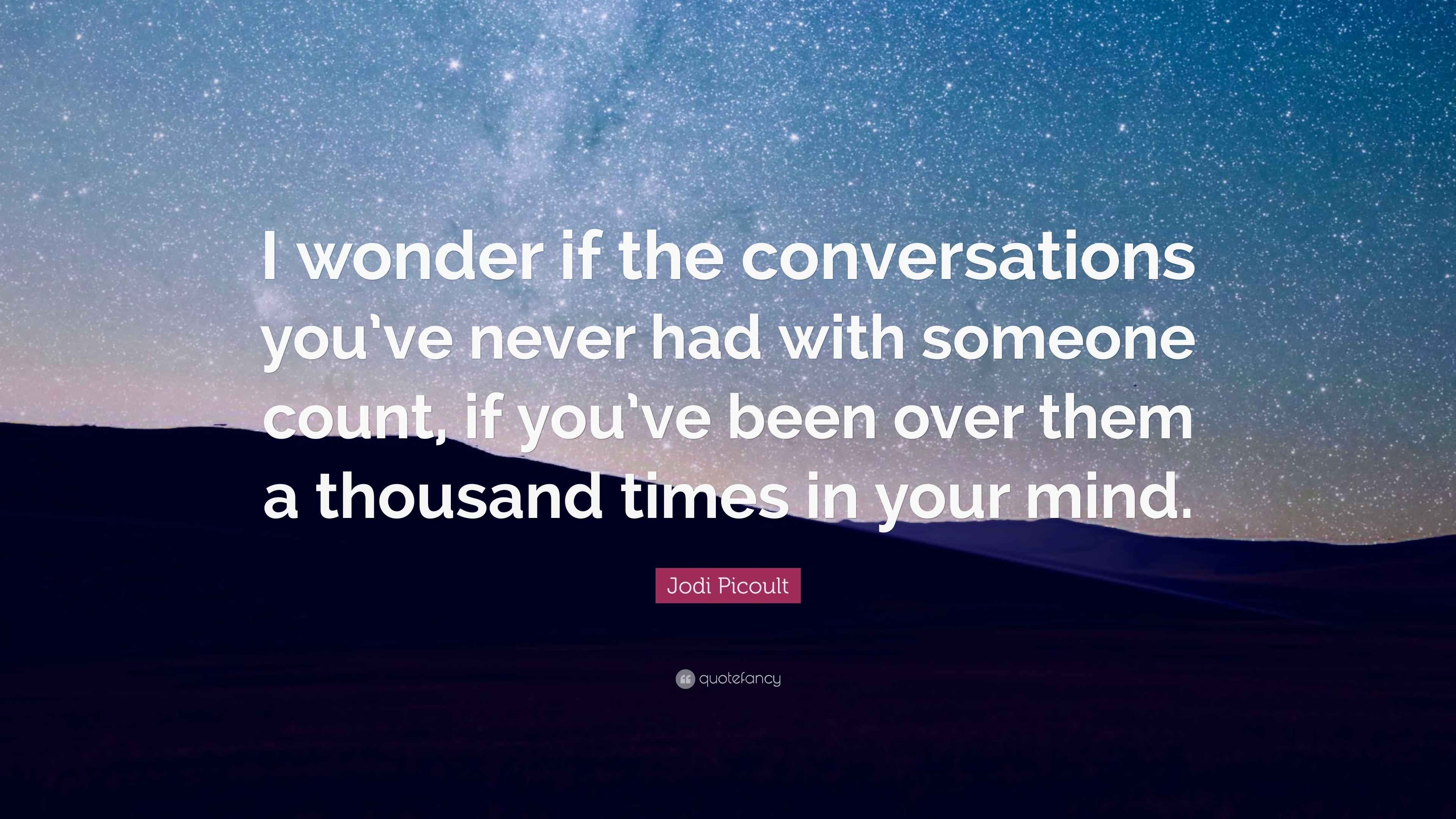 Jodi Picoult Quote: “I wonder if the conversations you’ve never had ...