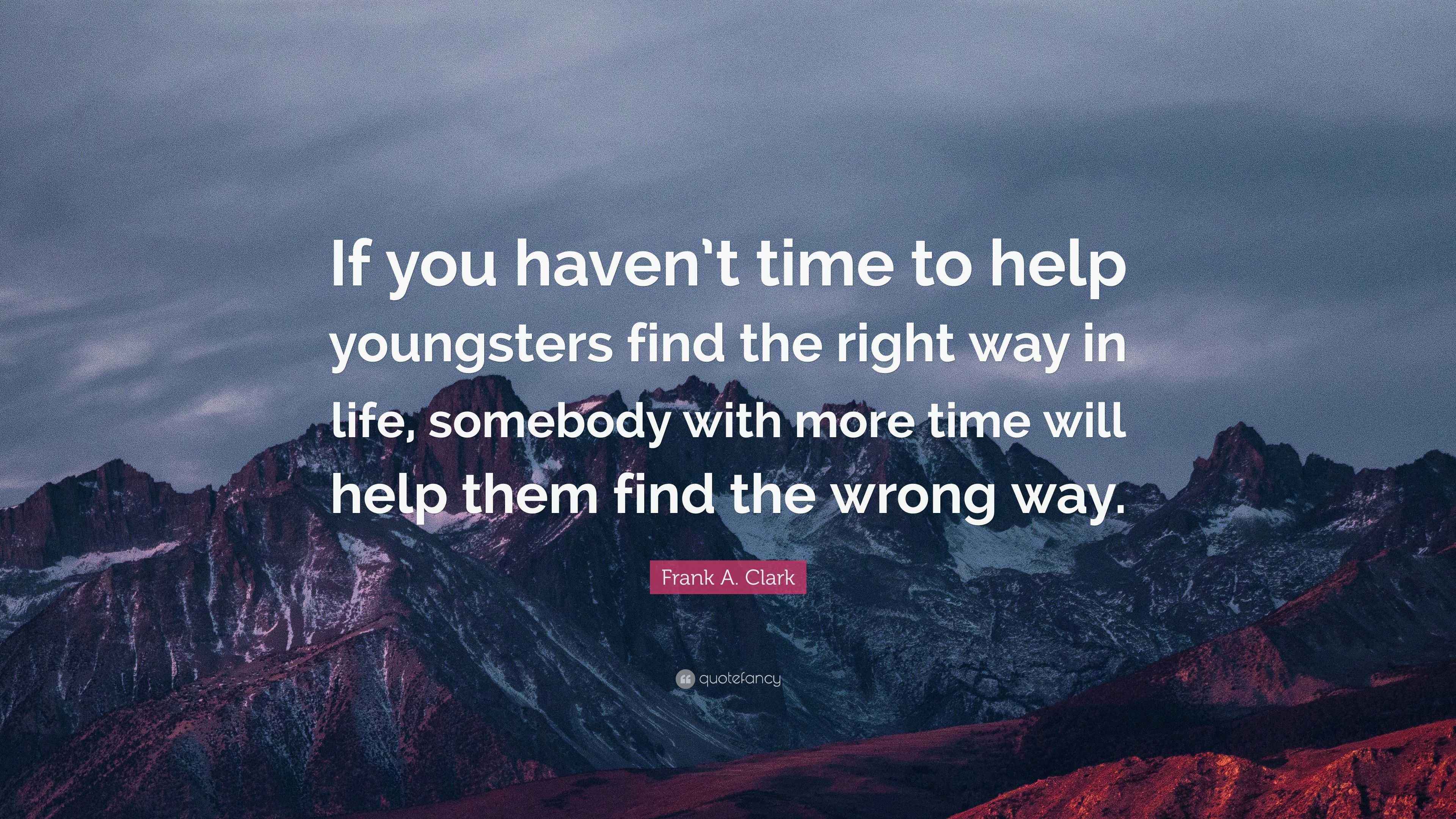 Frank A. Clark Quote: “If you haven’t time to help youngsters find the ...