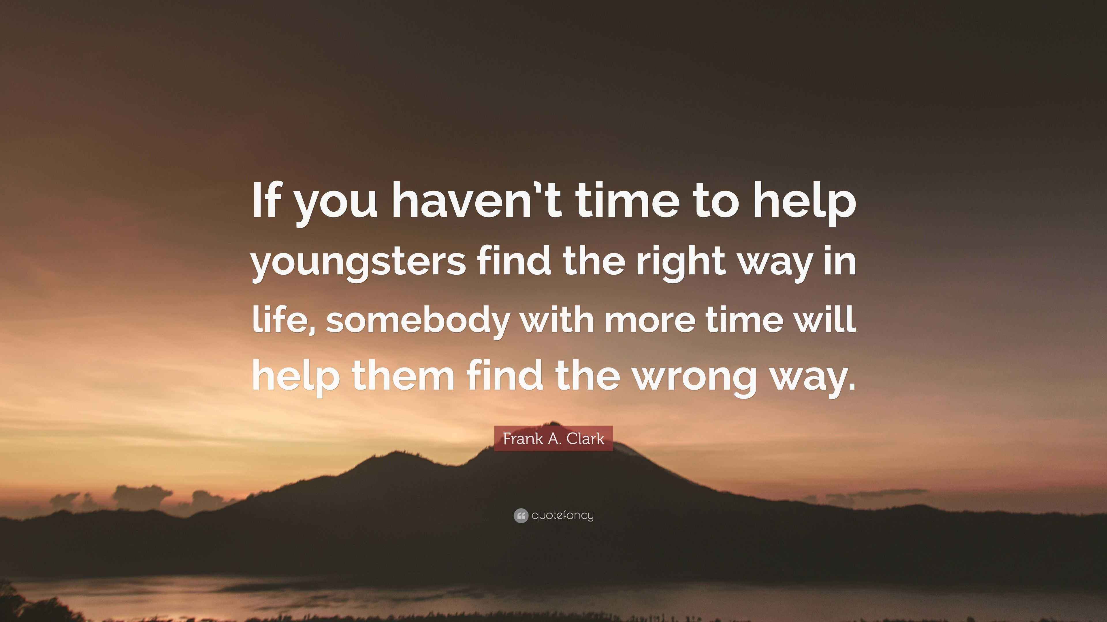 Frank A. Clark Quote: “If you haven’t time to help youngsters find the ...