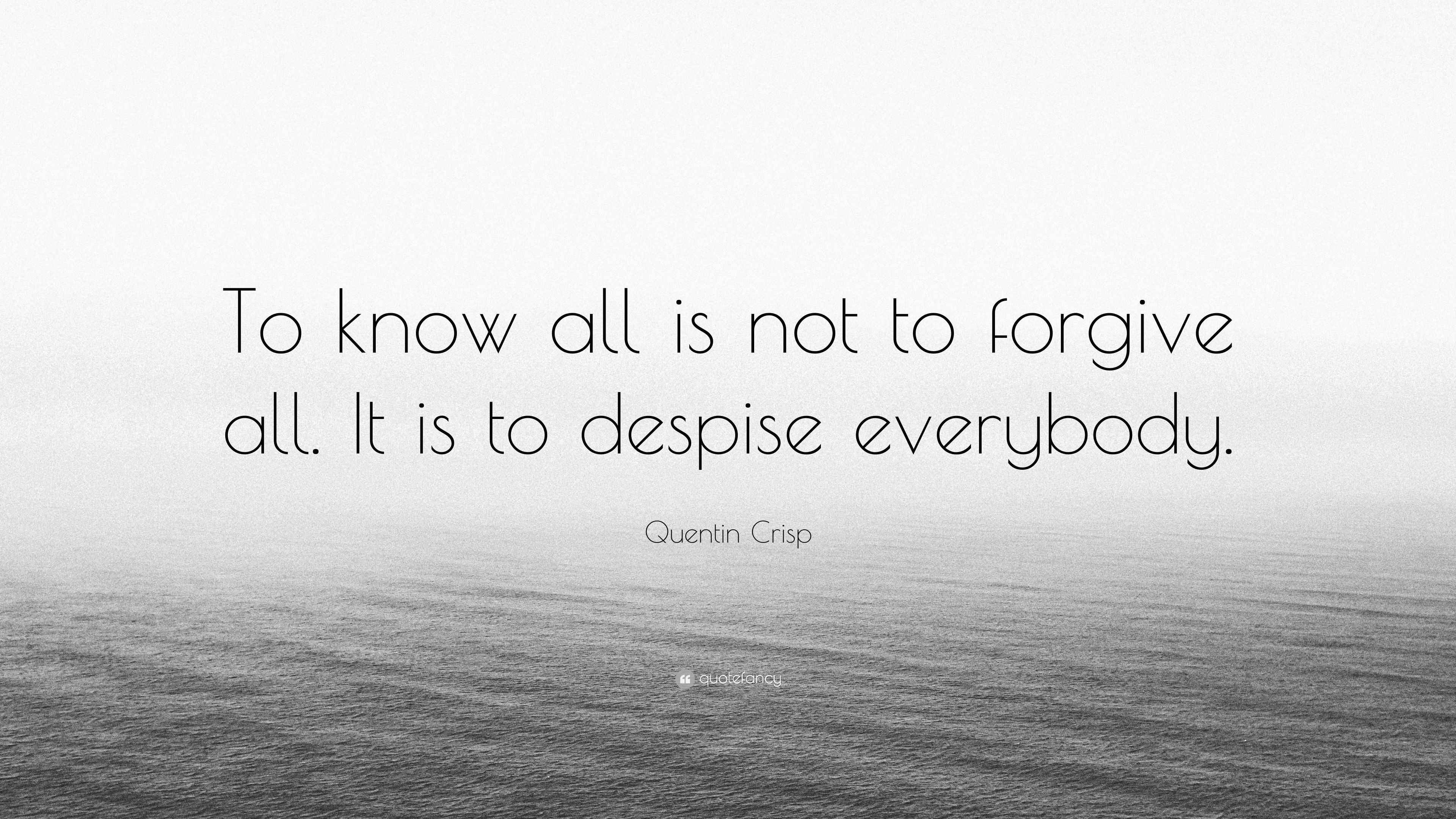 Quentin Crisp Quote: “To know all is not to forgive all. It is to ...
