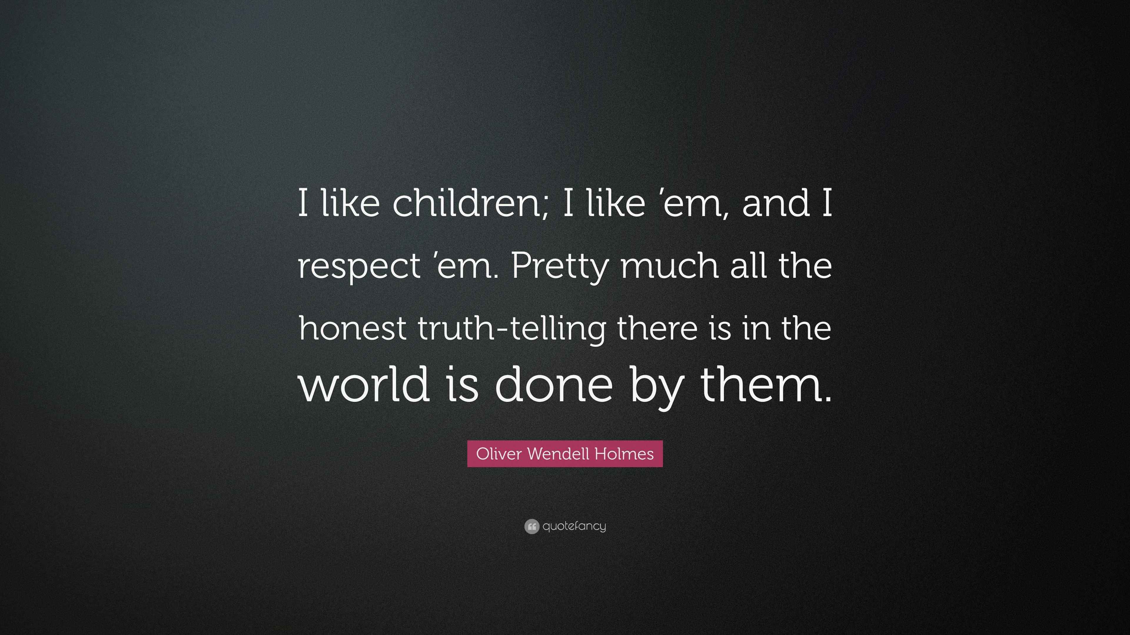 Oliver Wendell Holmes Quote: “I like children; I like ’em, and I ...