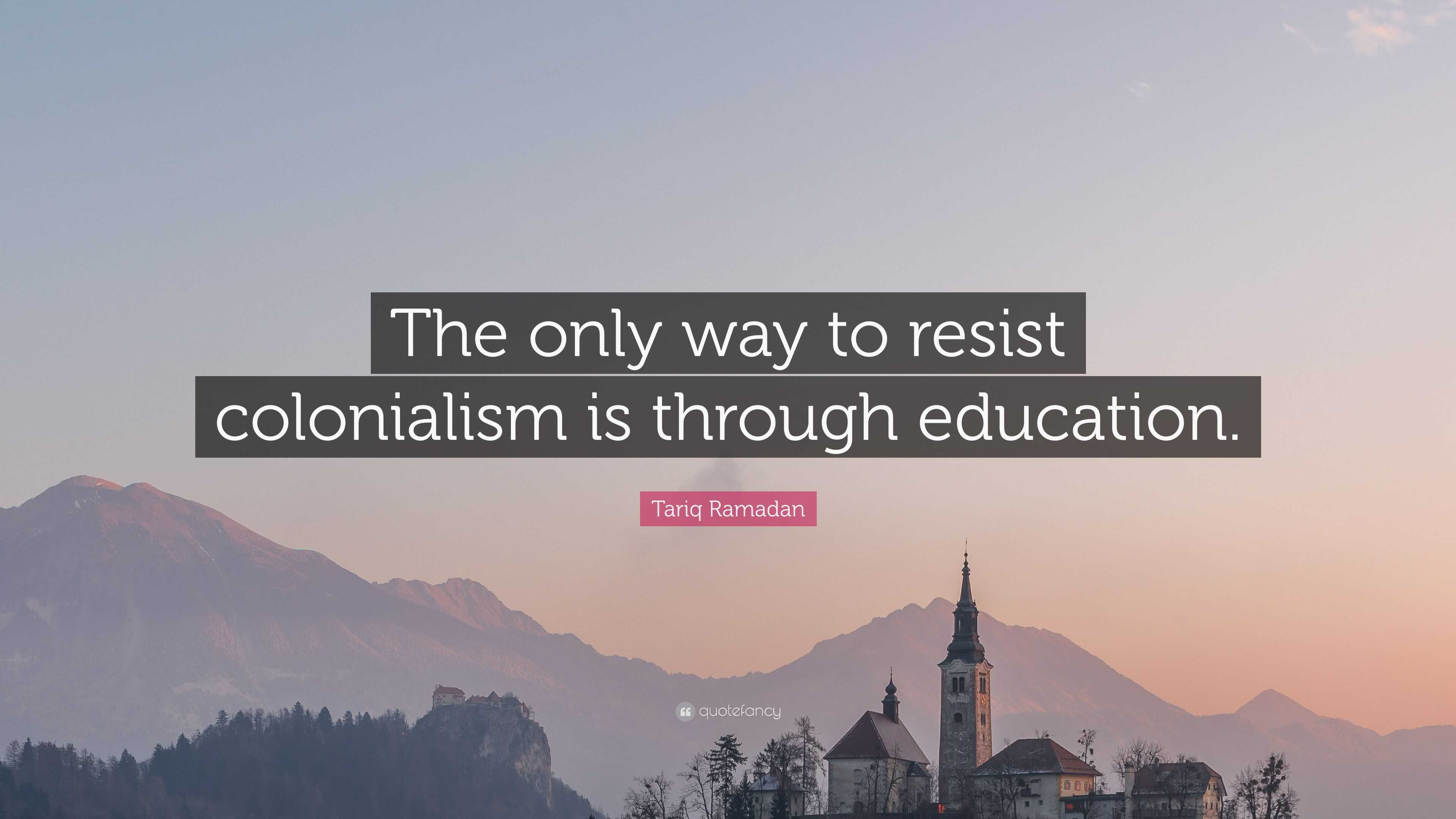 Tariq Ramadan Quote: “The only way to resist colonialism is through ...