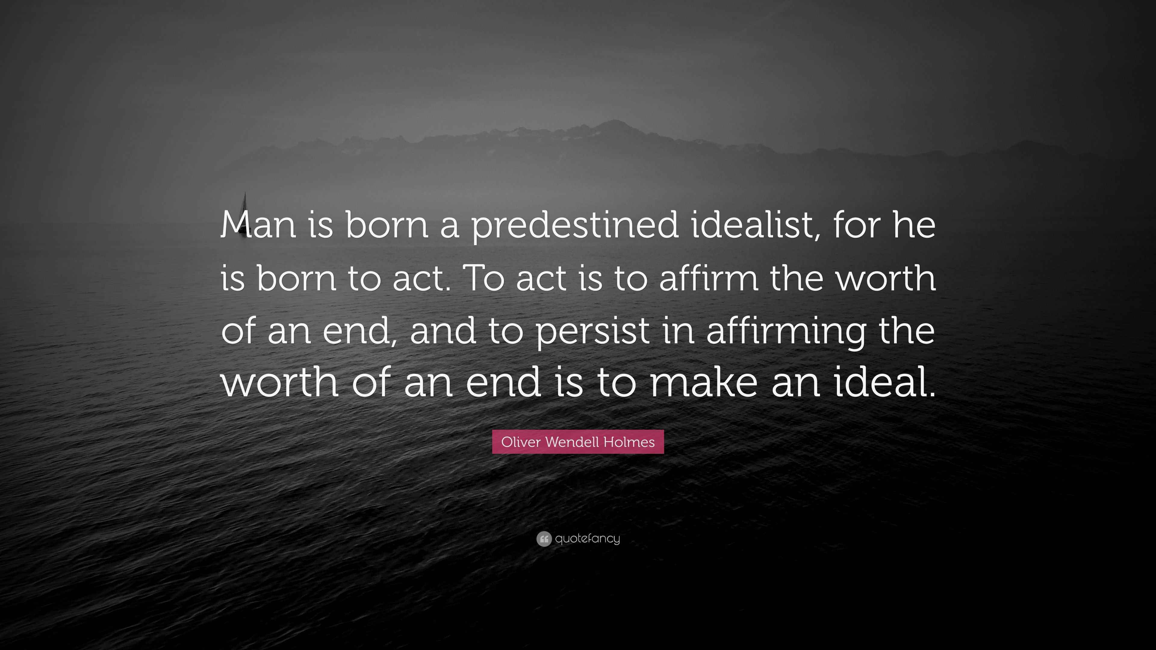 Oliver Wendell Holmes Quote: “Man is born a predestined idealist, for ...