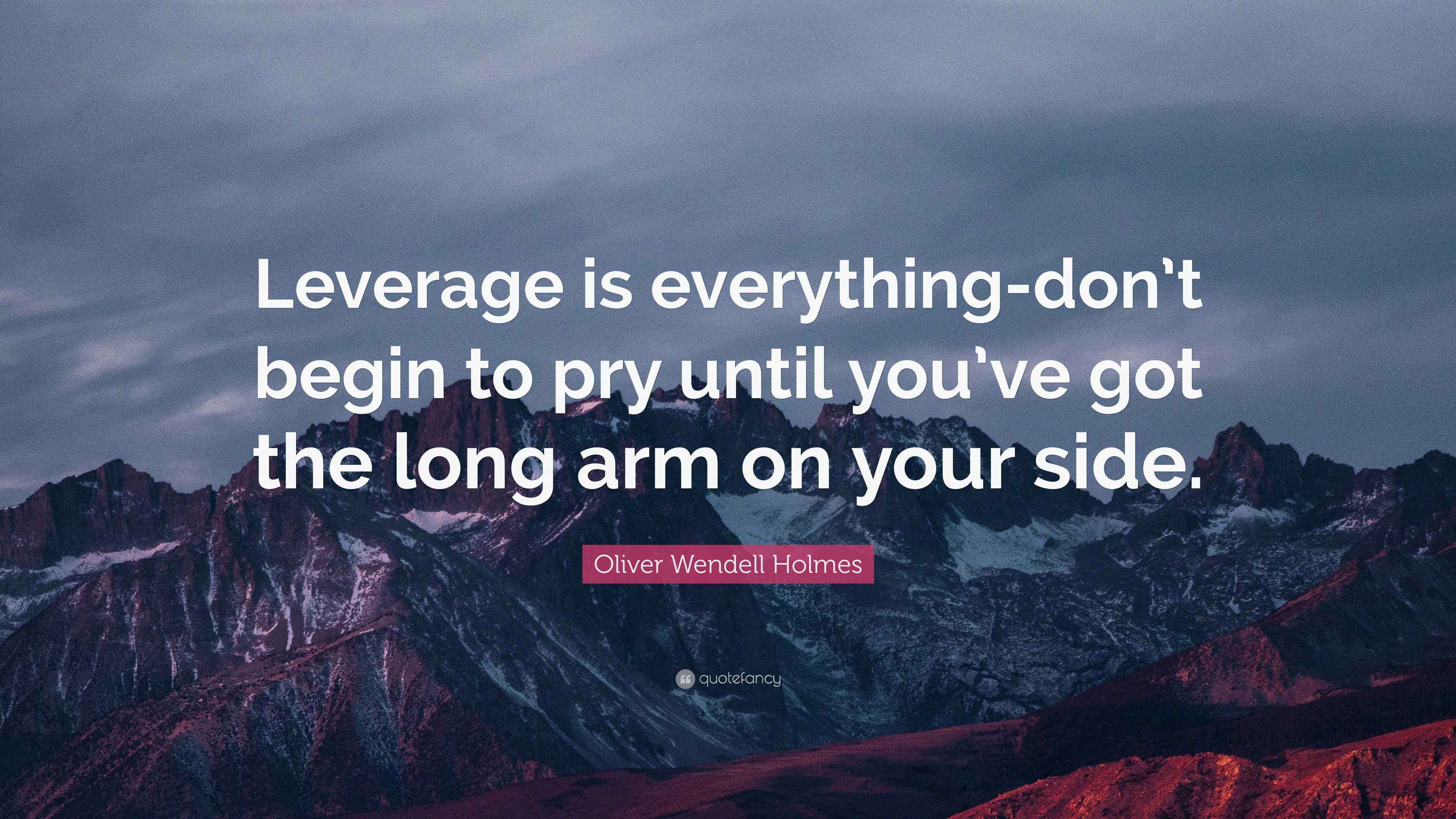 Oliver Wendell Holmes Quote: “Leverage is everything-don’t begin to pry ...