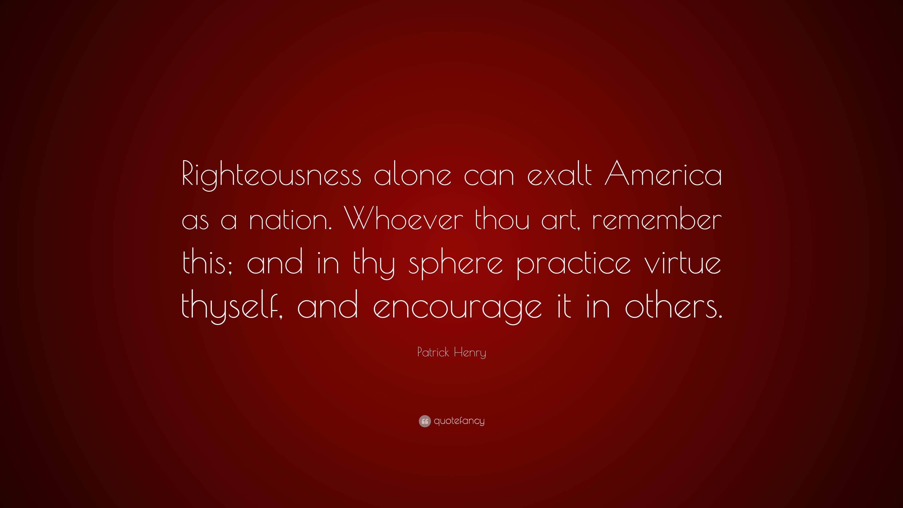 Patrick Henry Quote: “Righteousness alone can exalt America as a nation ...